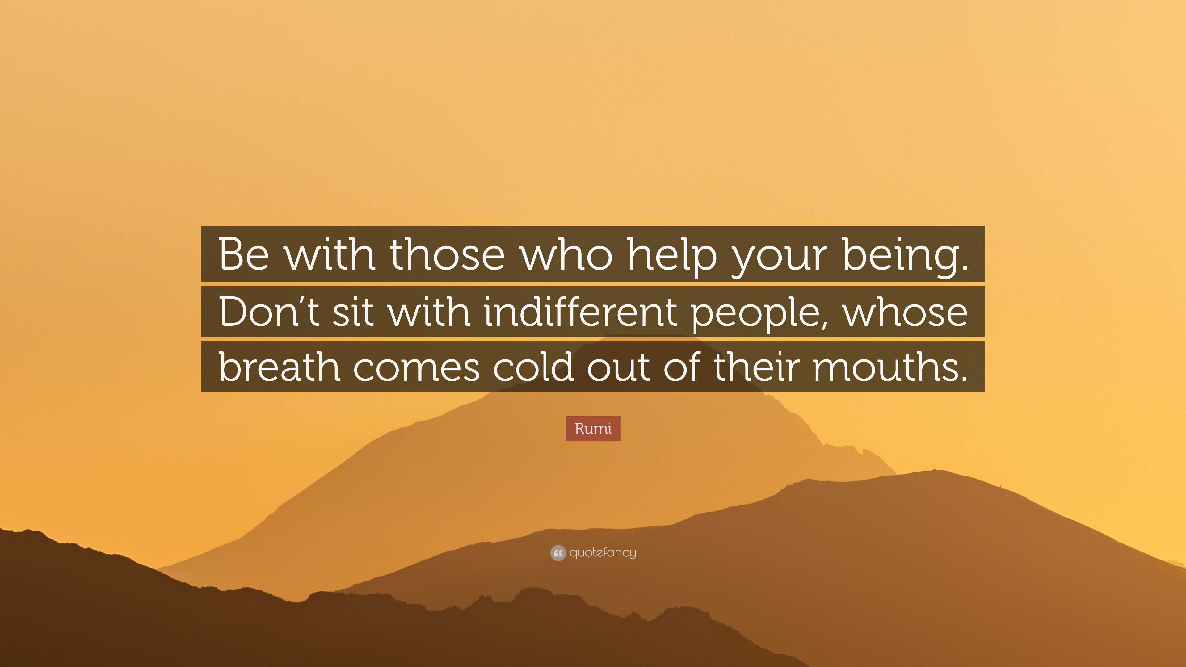 Rumi Quote: “Be with those who help your being. Don’t sit with ...