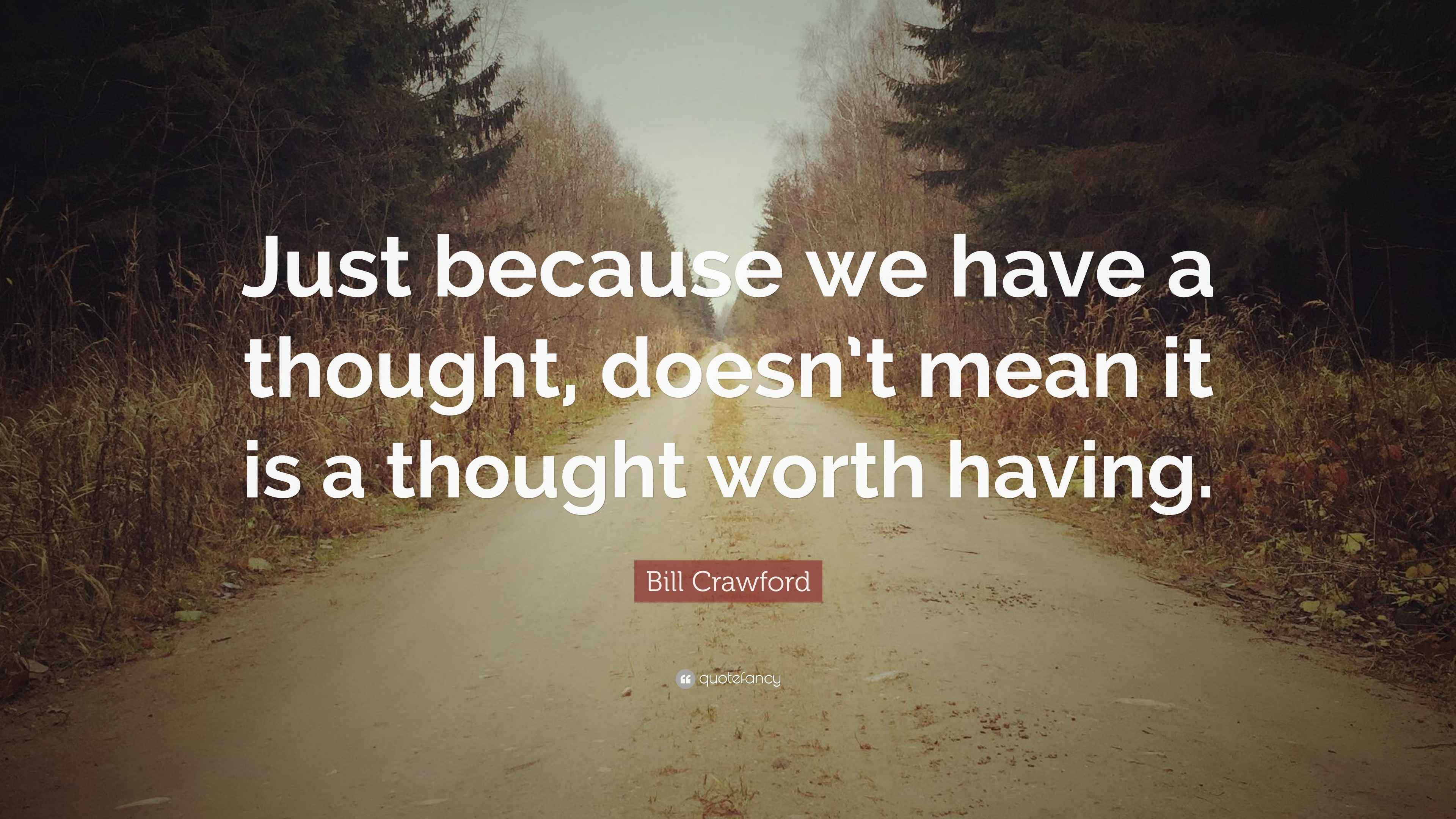Bill Crawford Quote: “Just because we have a thought, doesn’t mean it ...