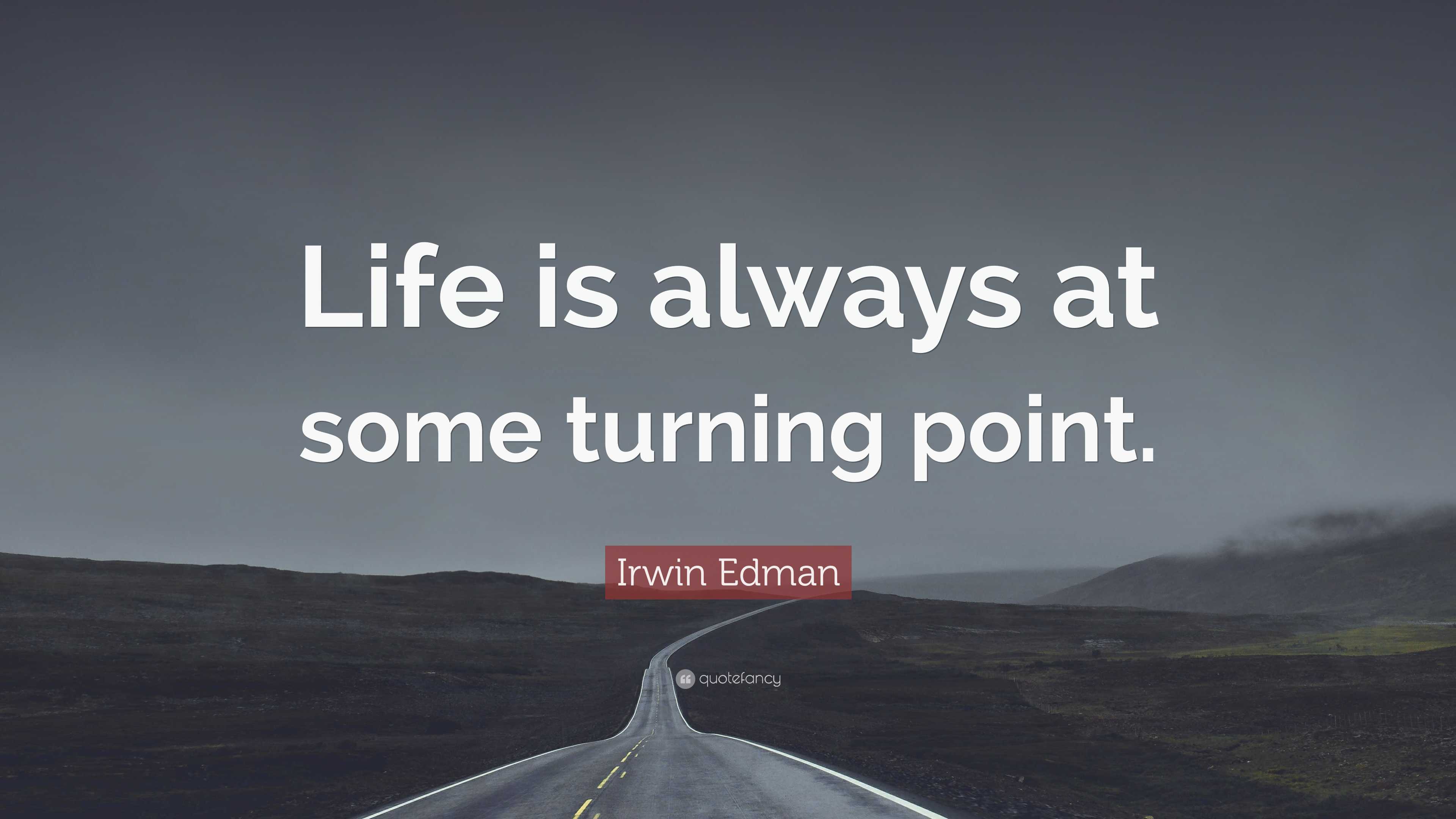 Irwin Edman Quote: “Life is always at some turning point.”
