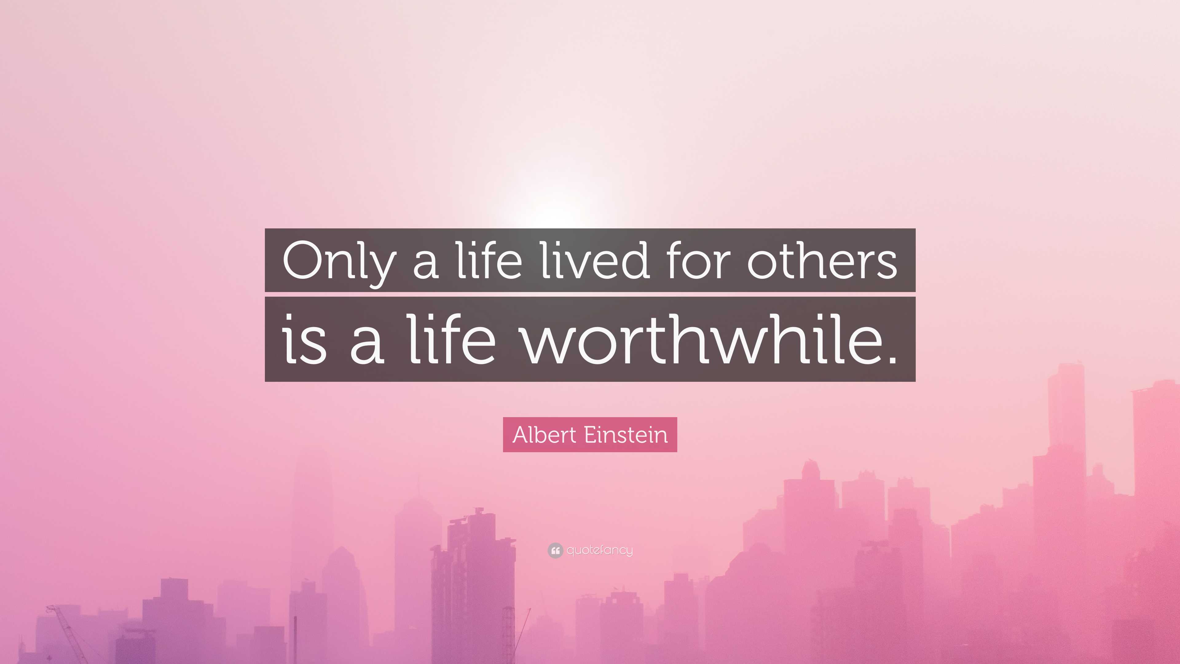 Albert Einstein Quote: “Only a life lived for others is a life worthwhile.”