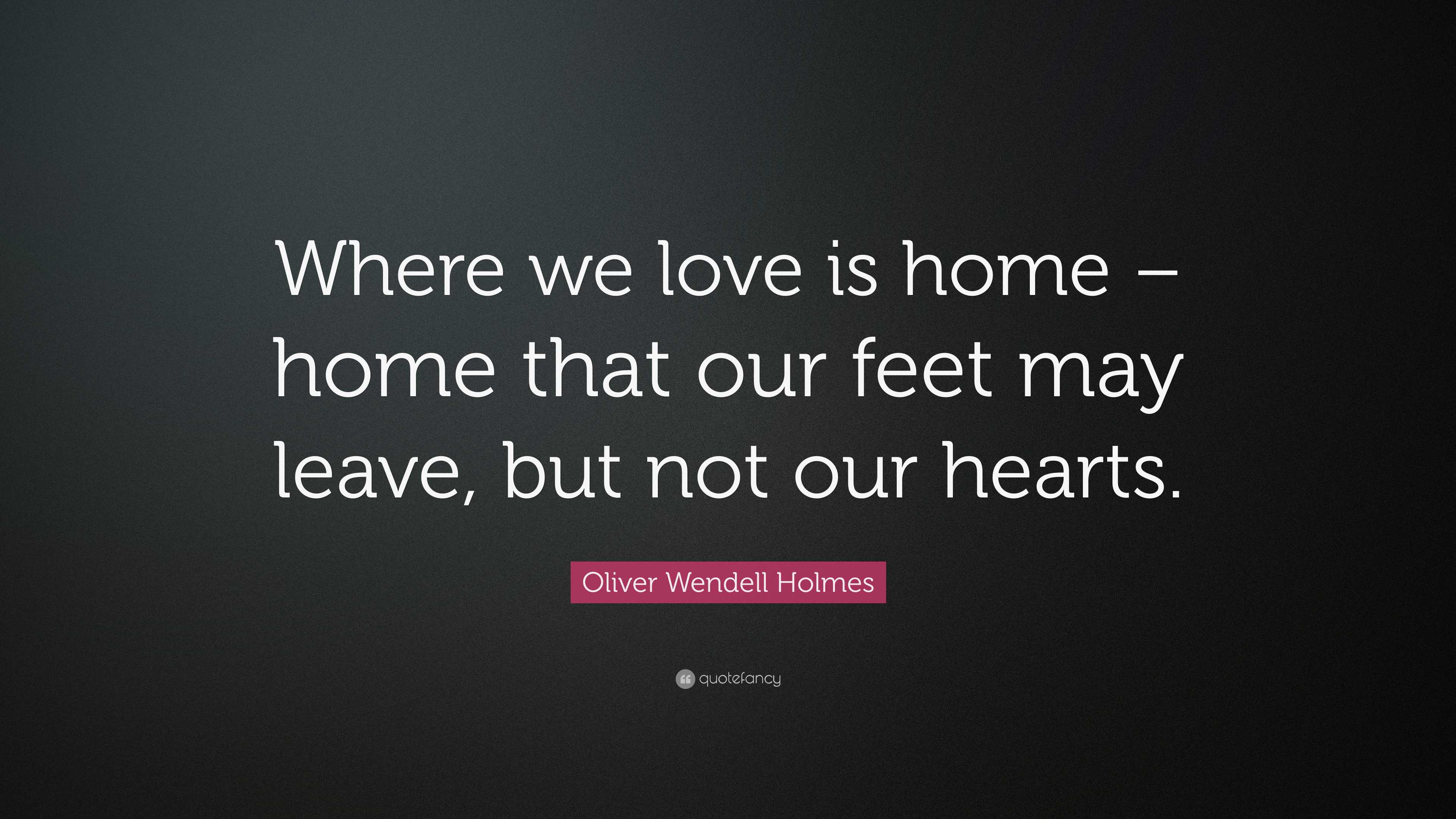 Oliver Wendell Holmes Quote: “Where we love is home – home that our ...