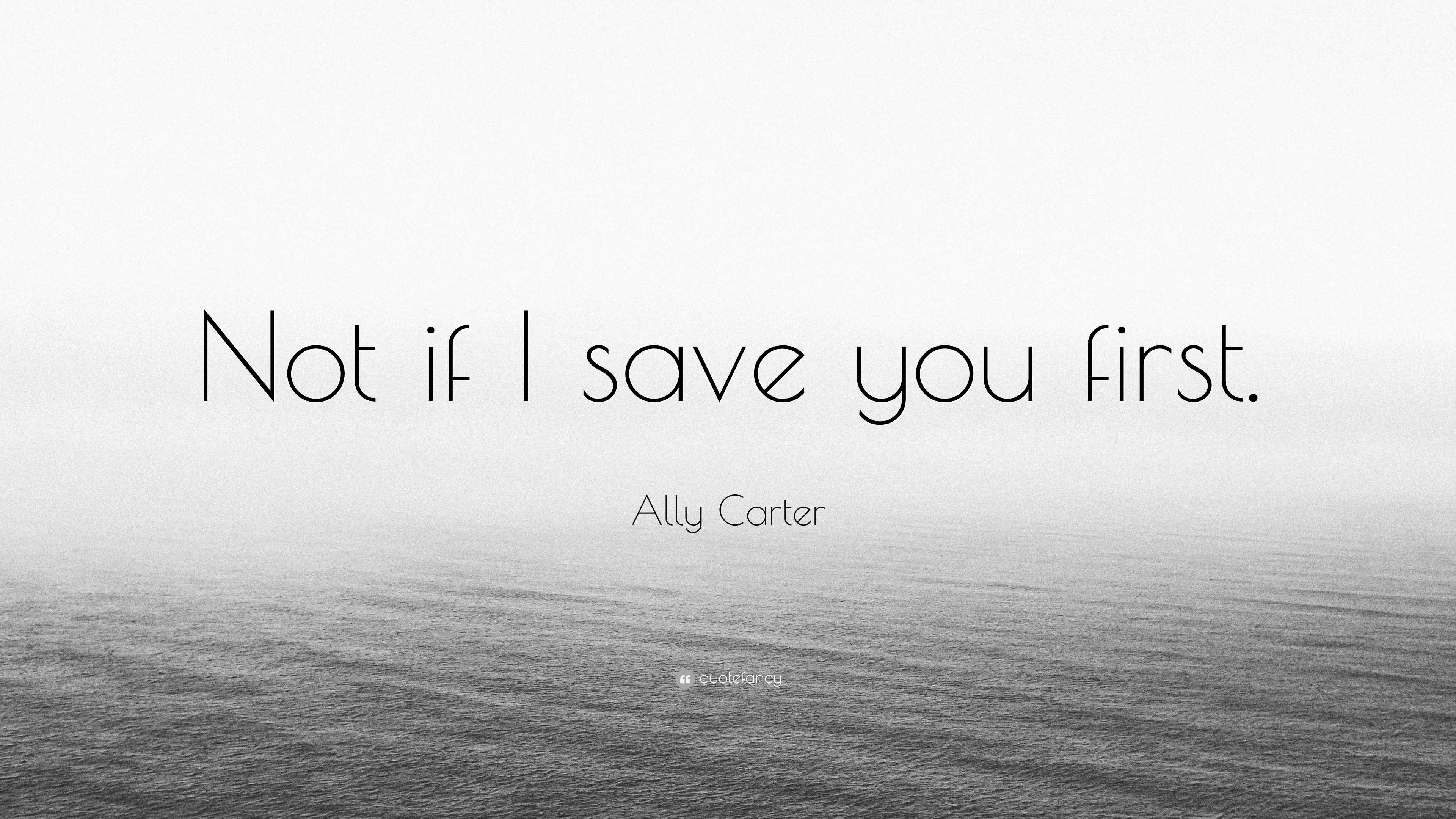 Ally Carter Quote: “Not if I save you first.”