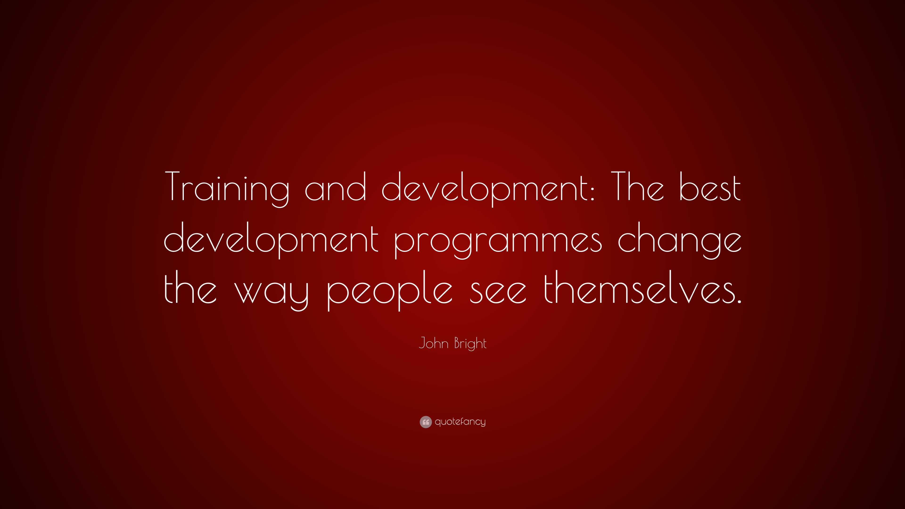 John Bright Quote: “Training and development: The best development ...