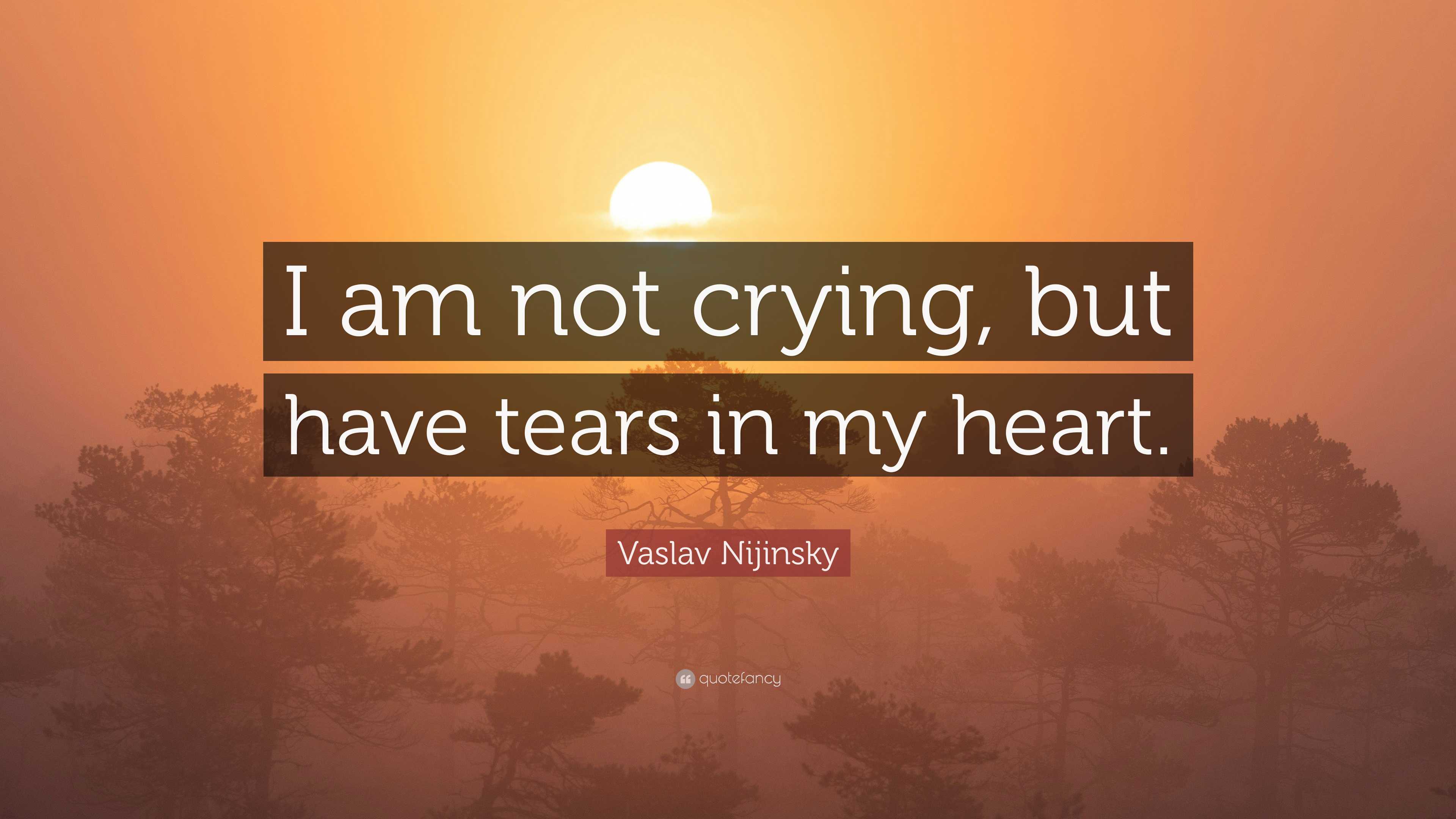 Vaslav Nijinsky Quote: “I am not crying, but have tears in my heart.”