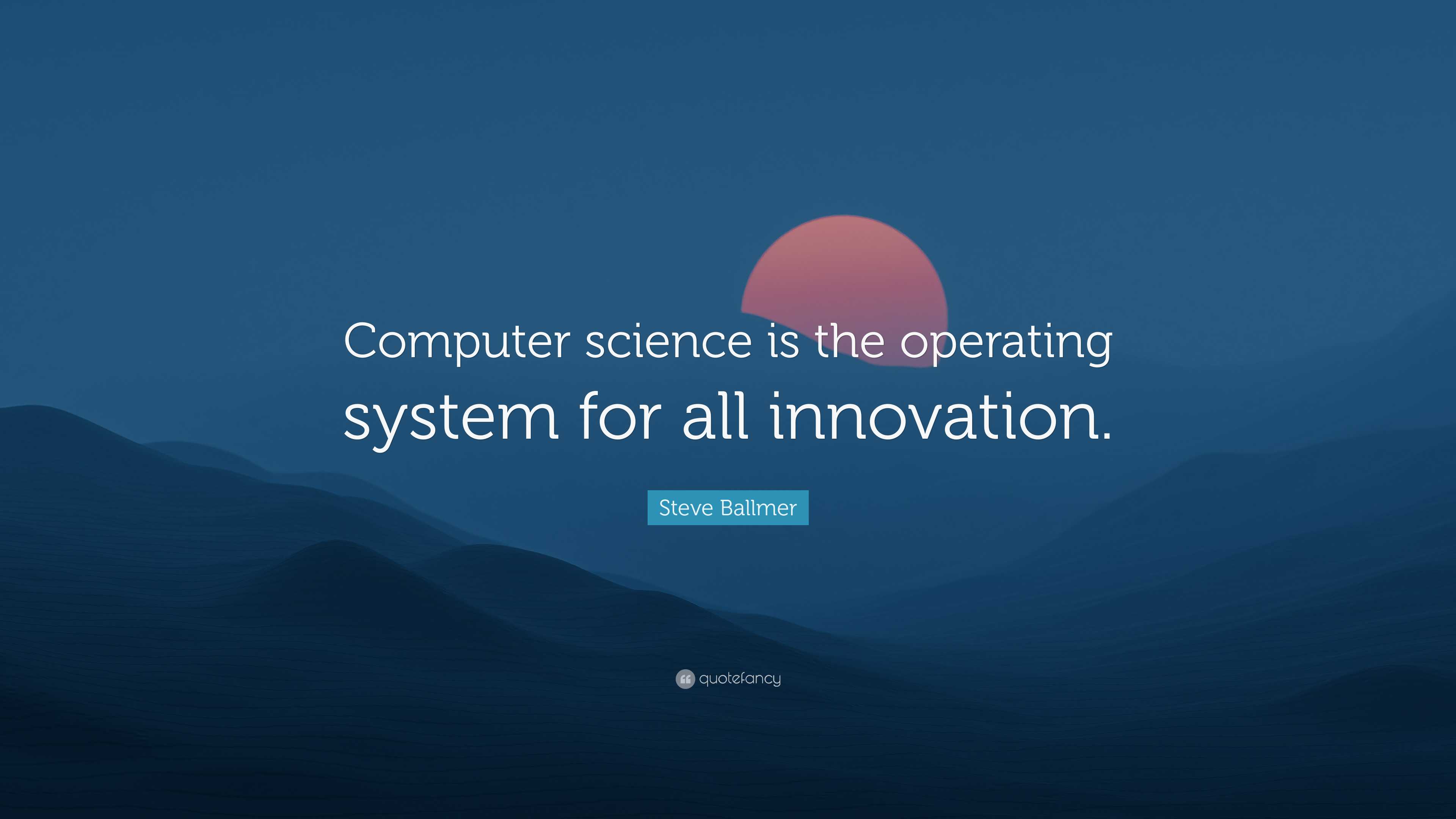 Steve Ballmer Quote: “Computer science is the operating system for all ...