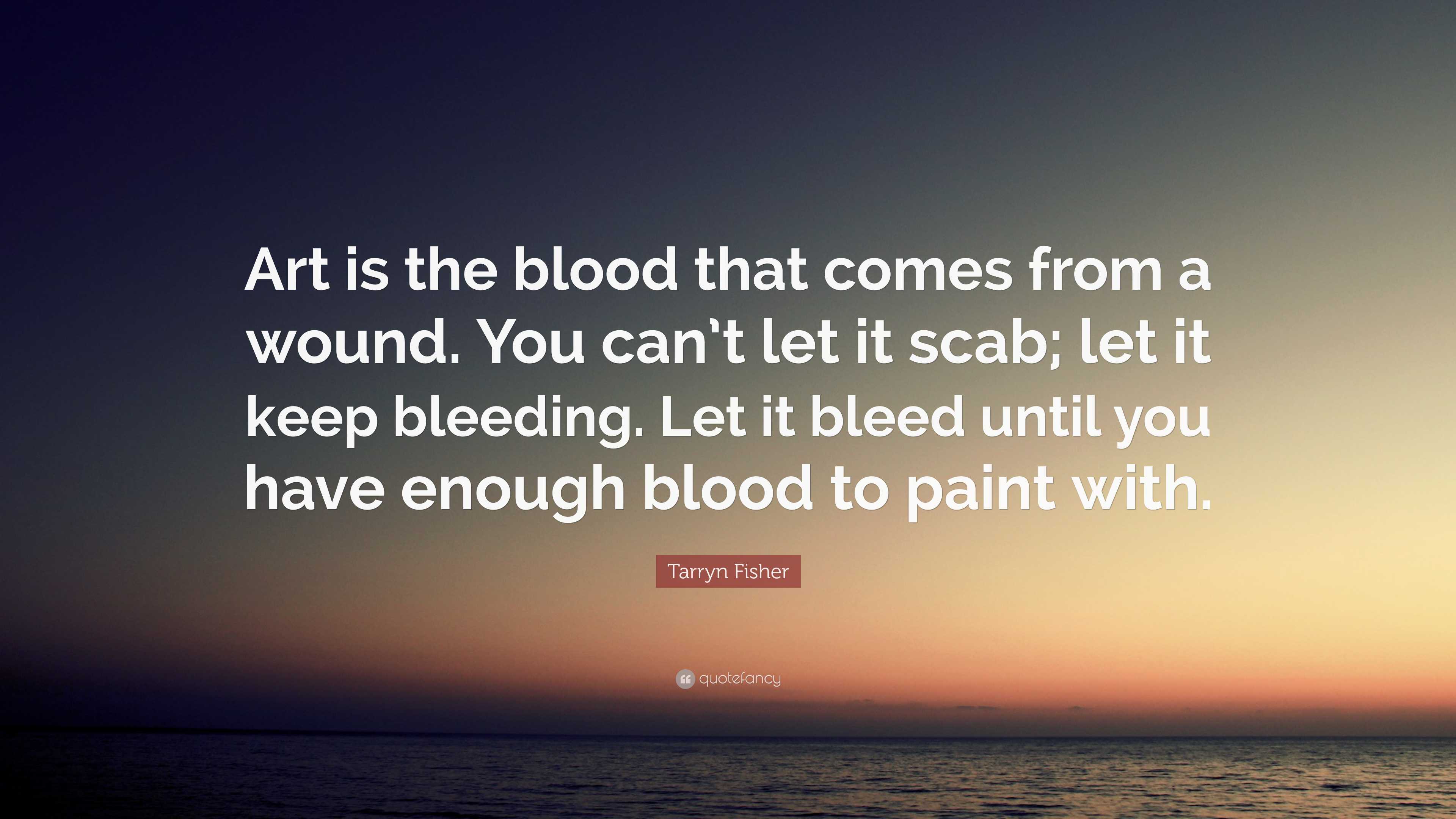 Tarryn Fisher Quote: “Art is the blood that comes from a wound. You can ...