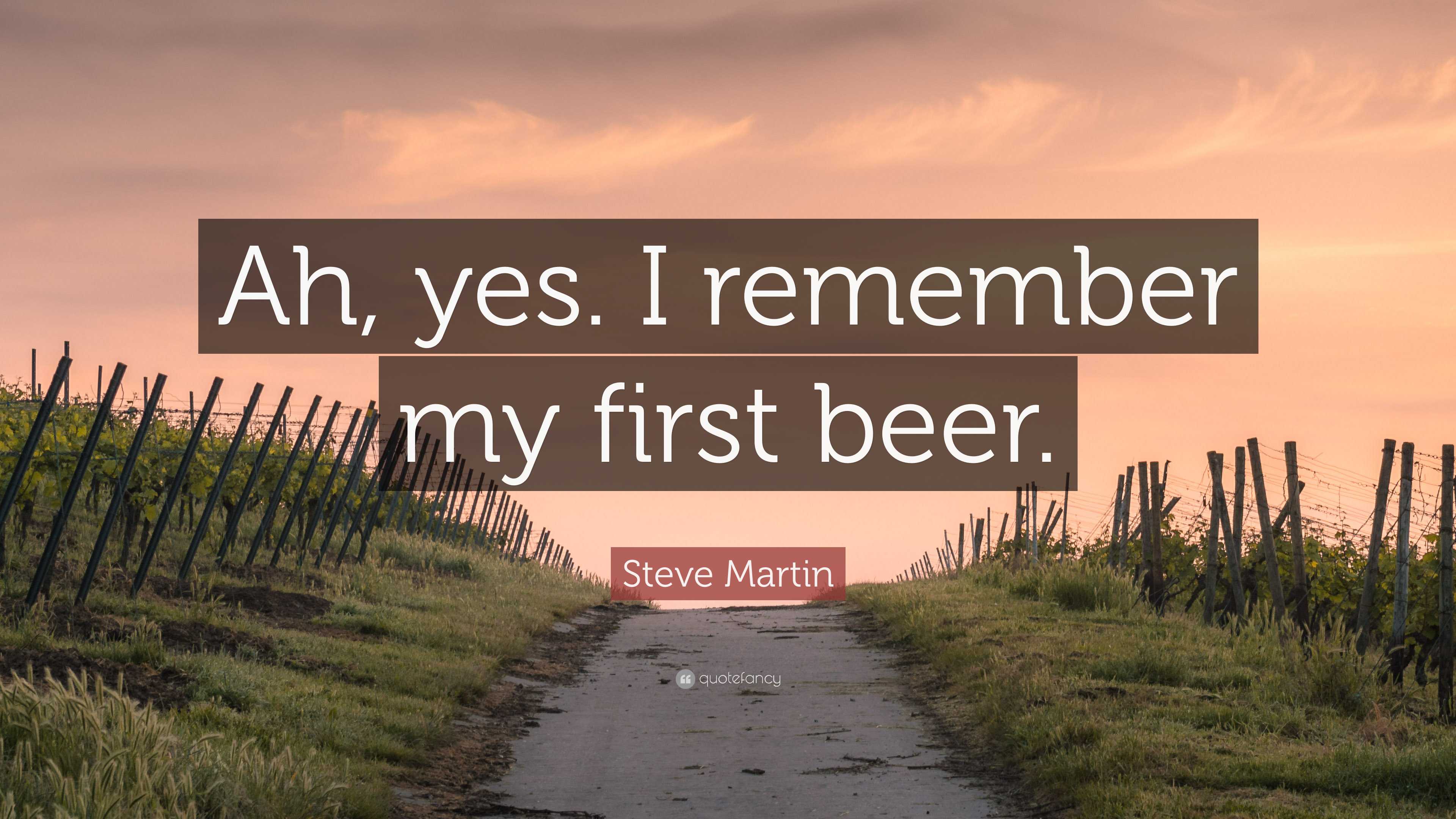 Steve Martin Quote: “Ah, yes. I remember my first beer.”