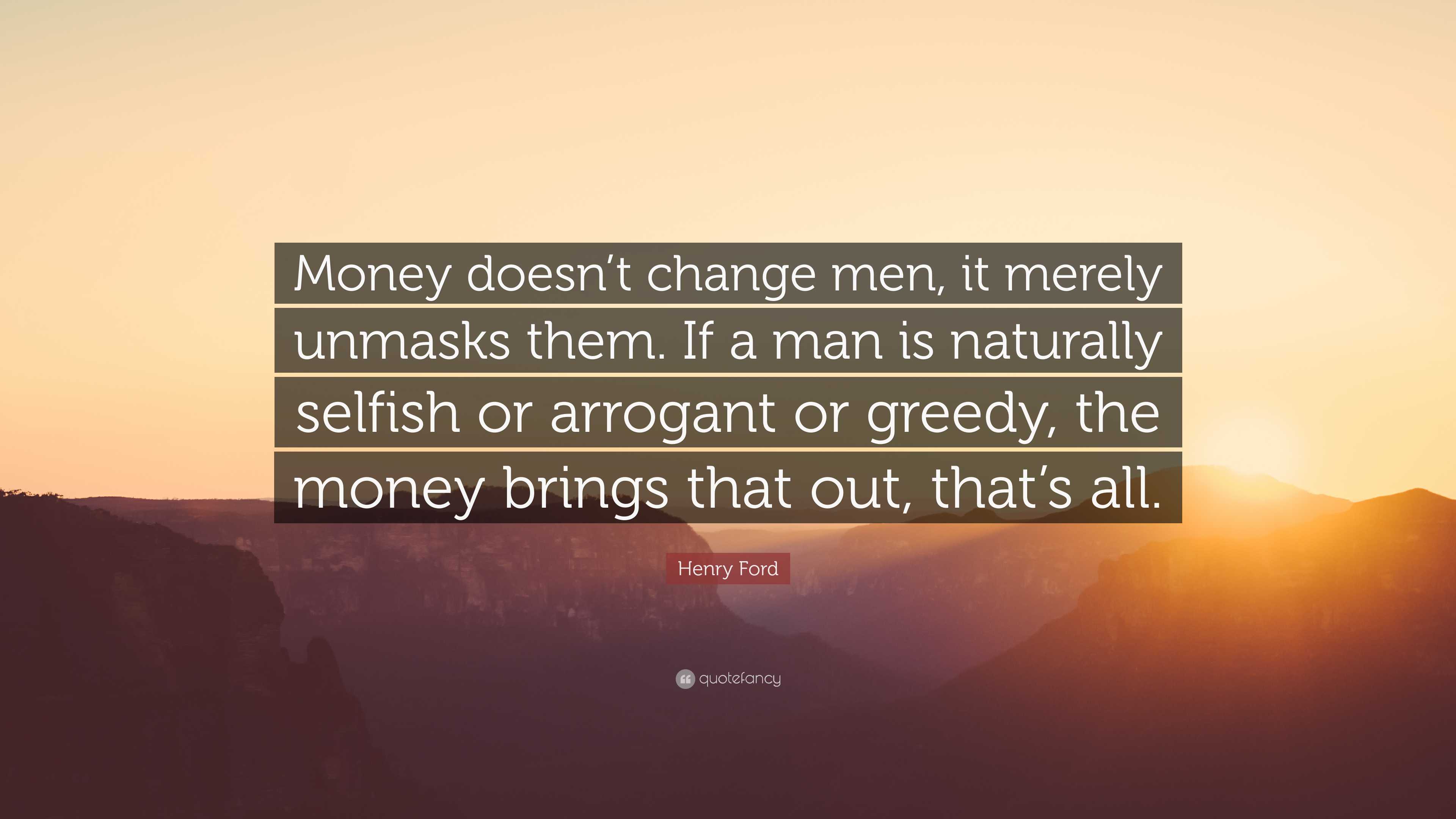 Henry Ford Quote: “Money doesn’t change men, it merely unmasks them. If ...
