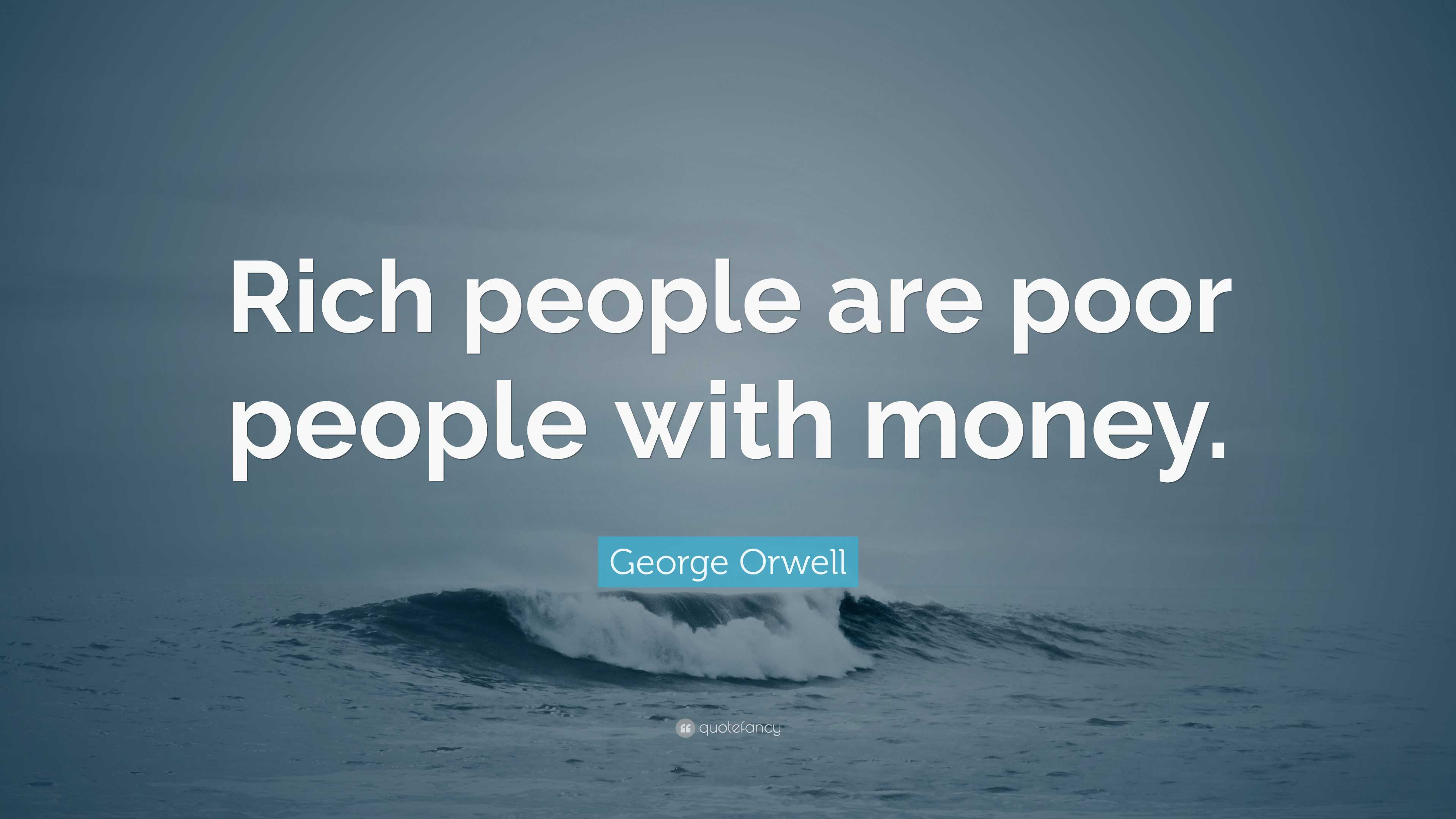 George Orwell Quote: “Rich people are poor people with money.”