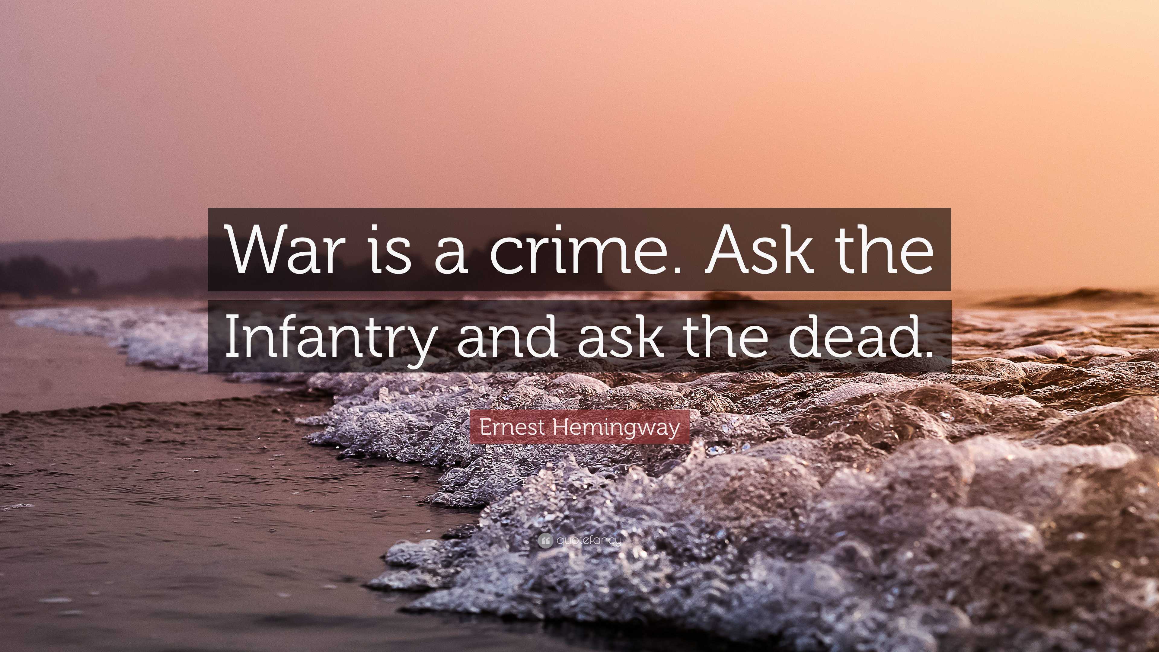Ernest Hemingway Quote: “War is a crime. Ask the Infantry and ask the ...