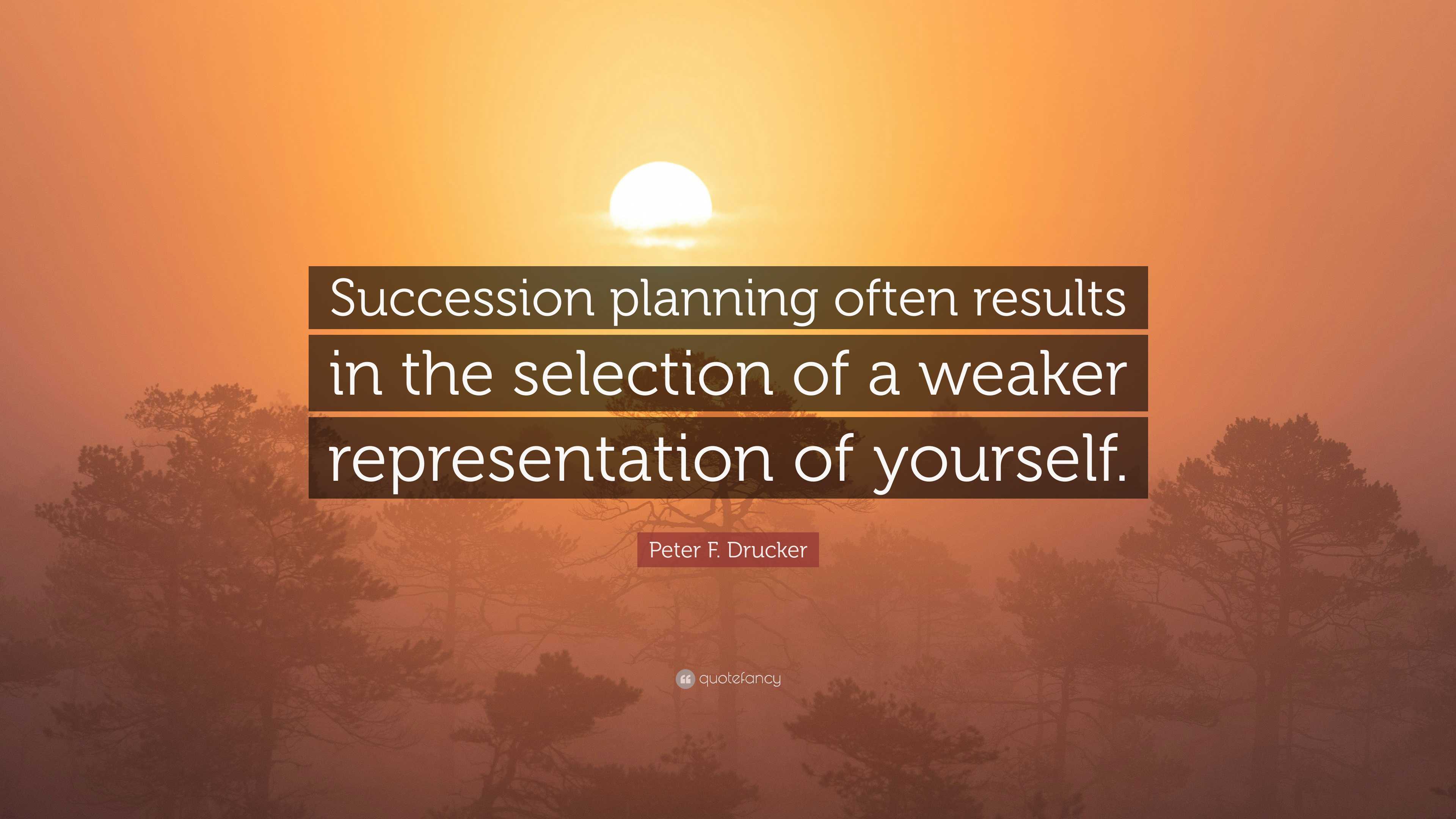 Peter F. Drucker Quote: “Succession planning often results in the ...