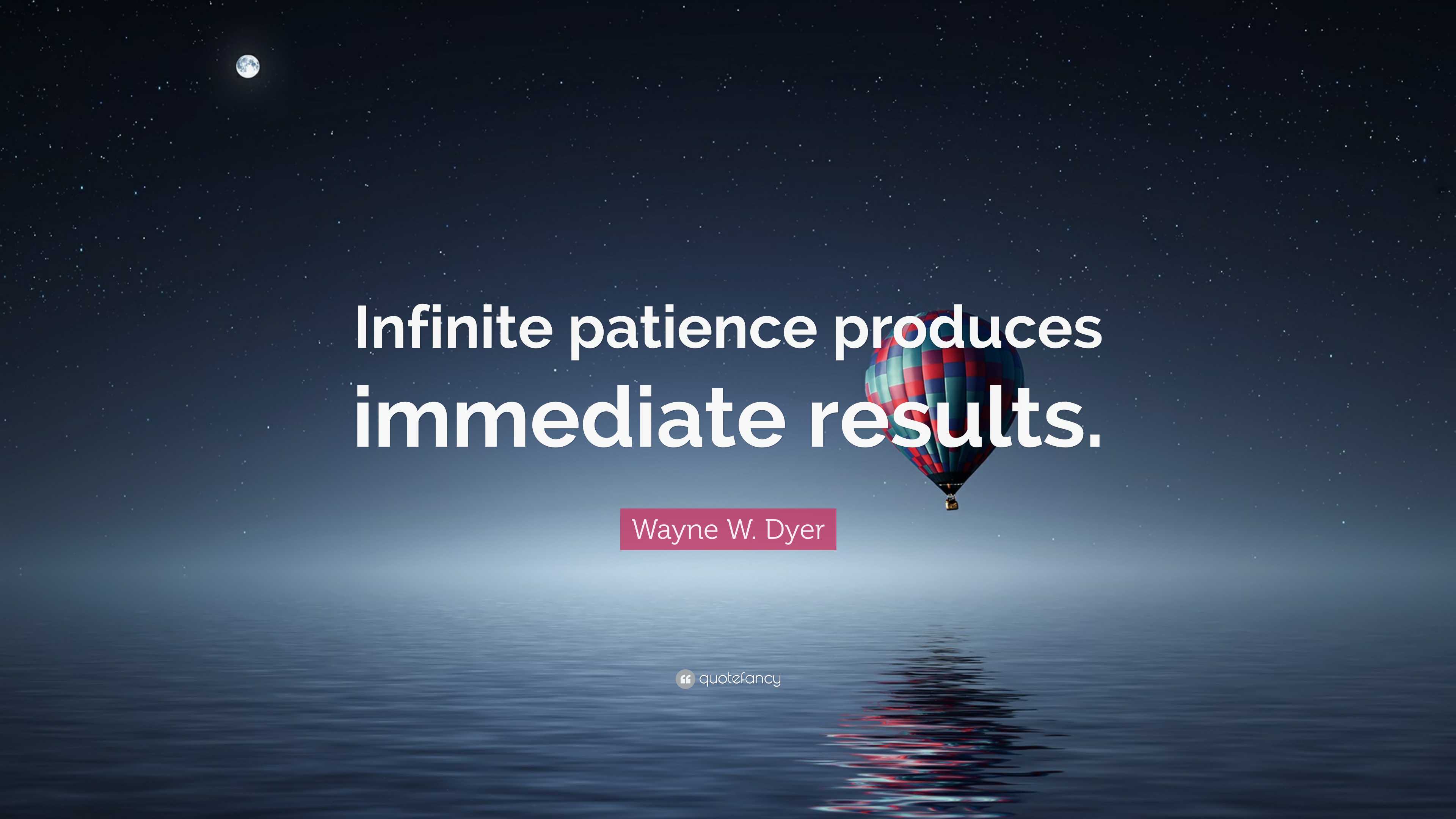 Wayne W. Dyer Quote: “Infinite patience produces immediate results.”