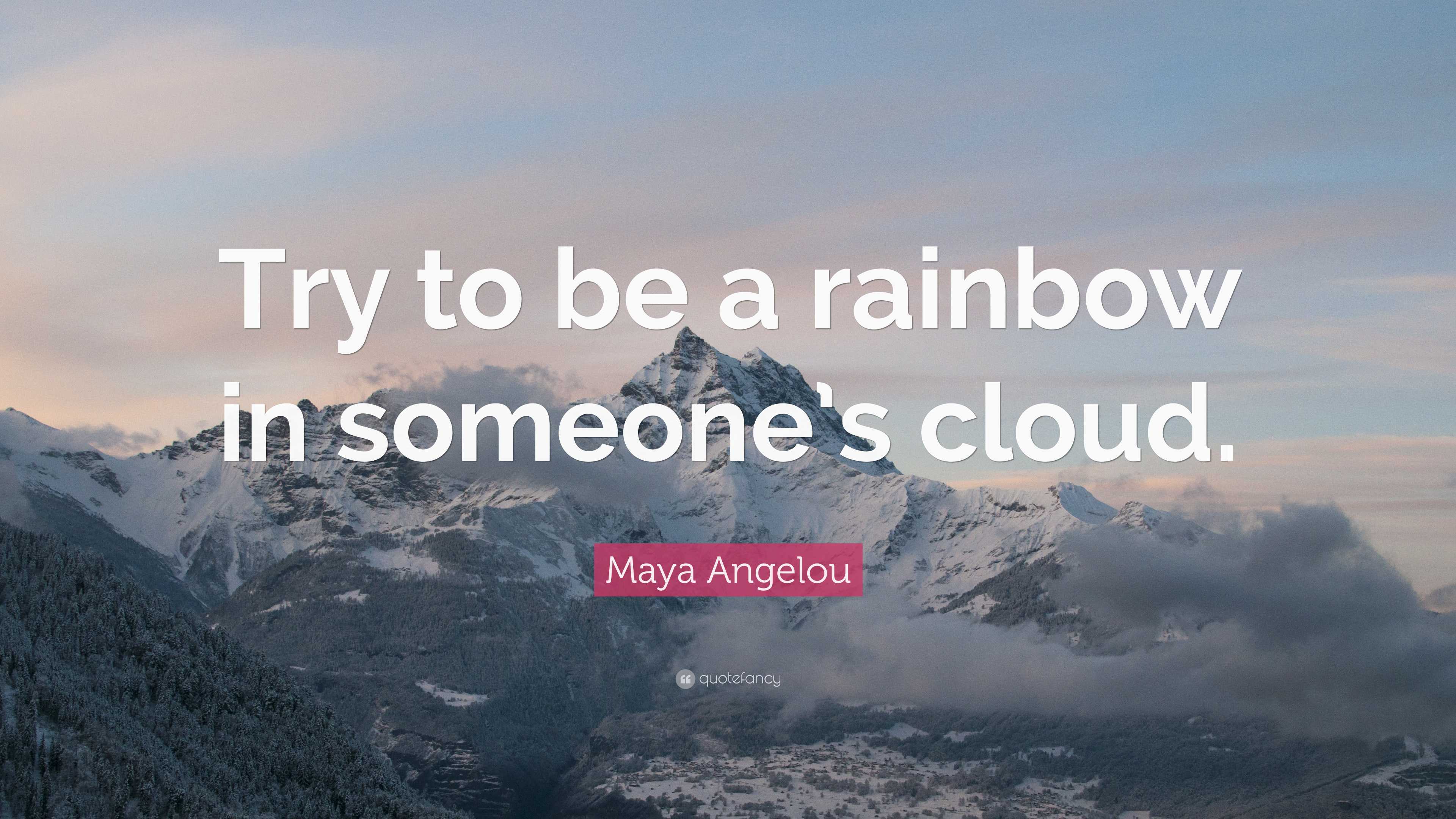 Maya Angelou Quote: “Try to be a rainbow in someone’s cloud.”