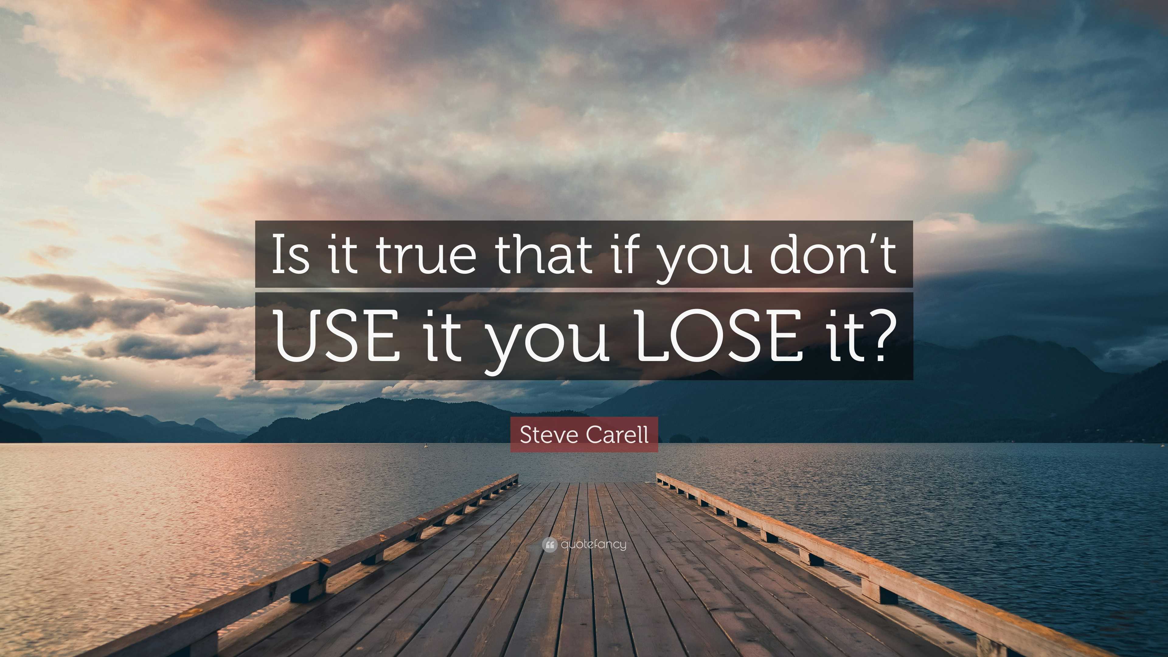 Steve Carell Quote: “Is it true that if you don’t USE it you LOSE it?”