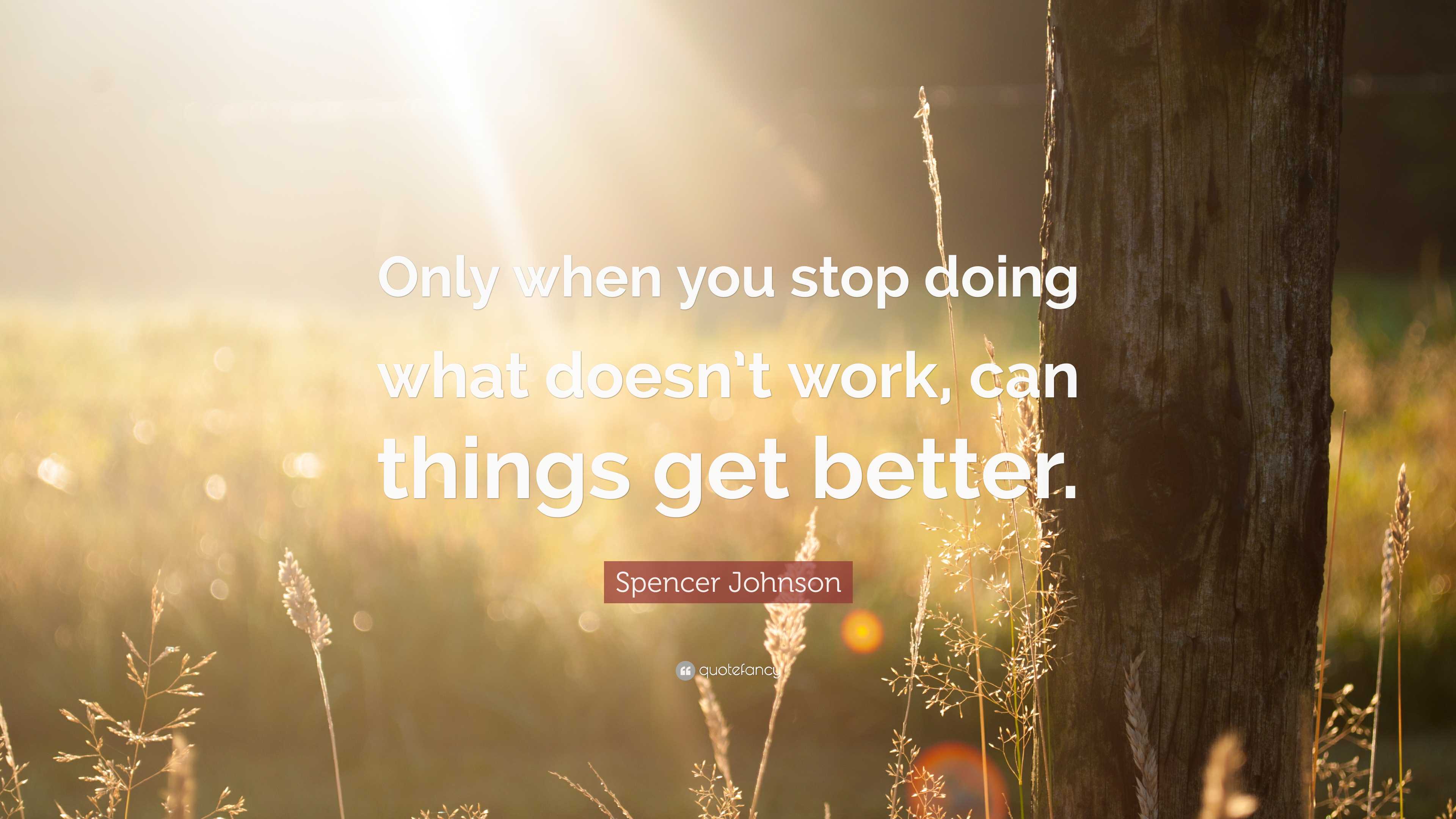 Spencer Johnson Quote: “Only when you stop doing what doesn’t work, can ...
