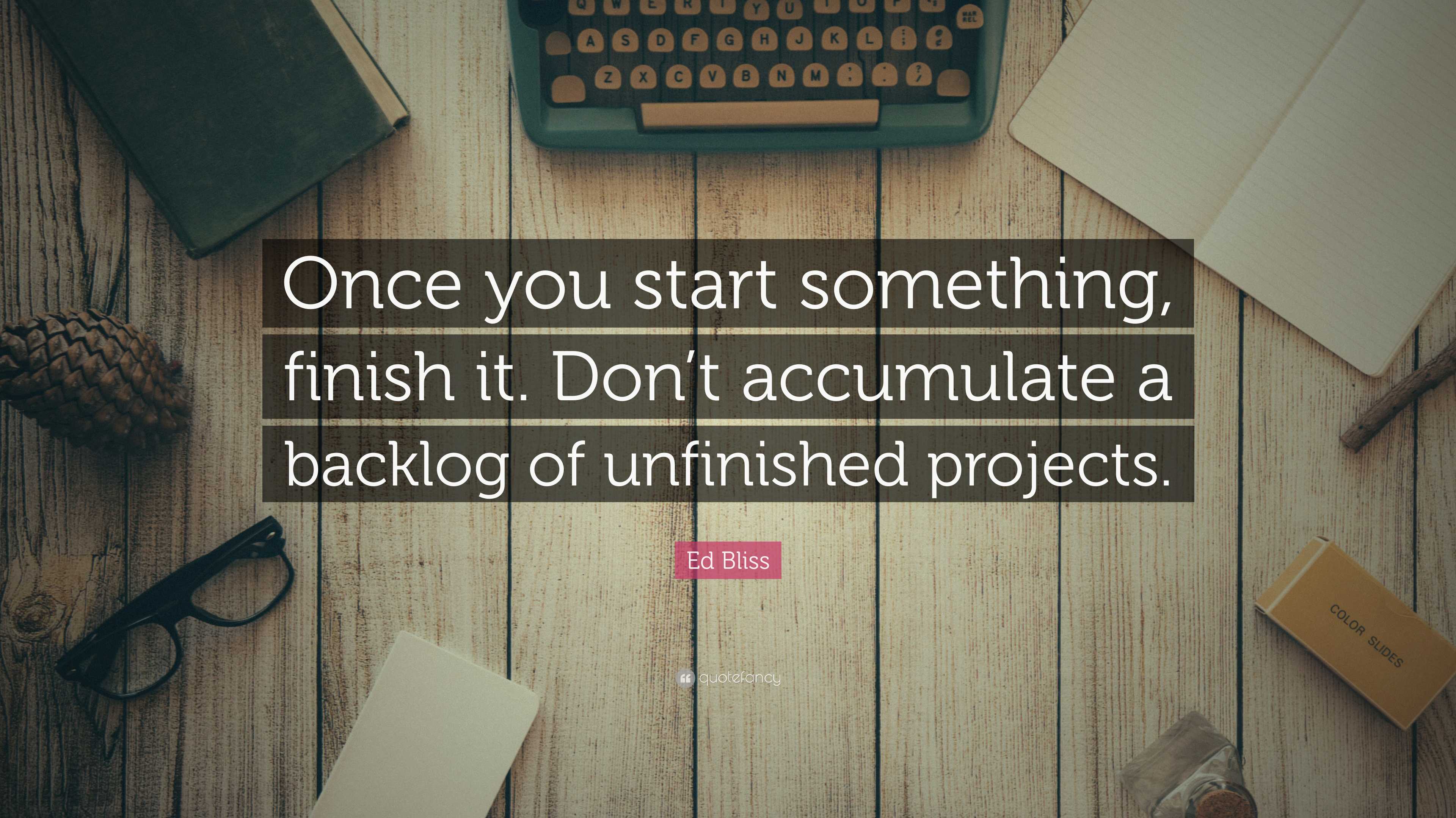 Ed Bliss Quote: “Once you start something, finish it. Don’t accumulate ...