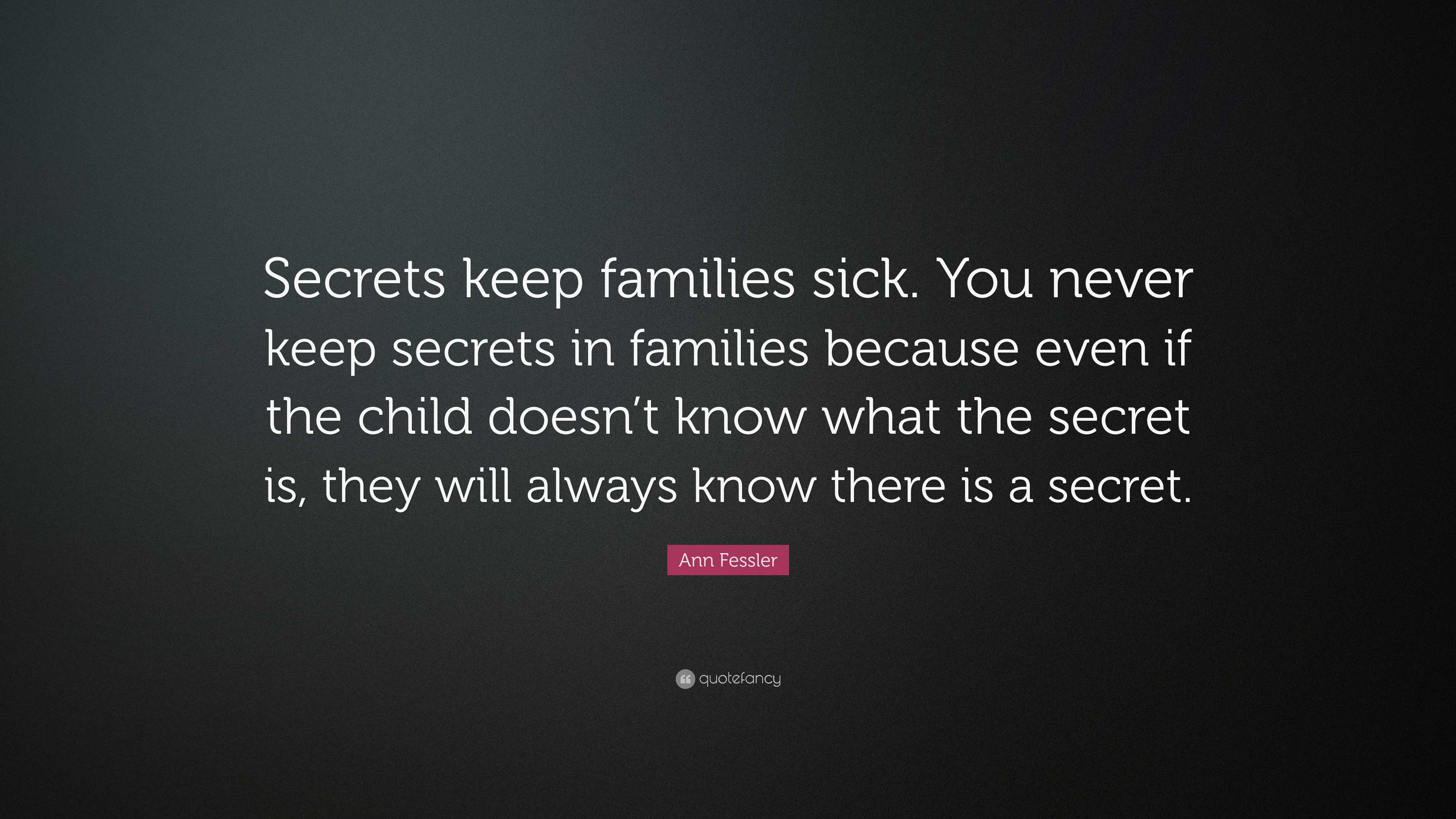 Ann Fessler Quote: “Secrets keep families sick. You never keep secrets ...