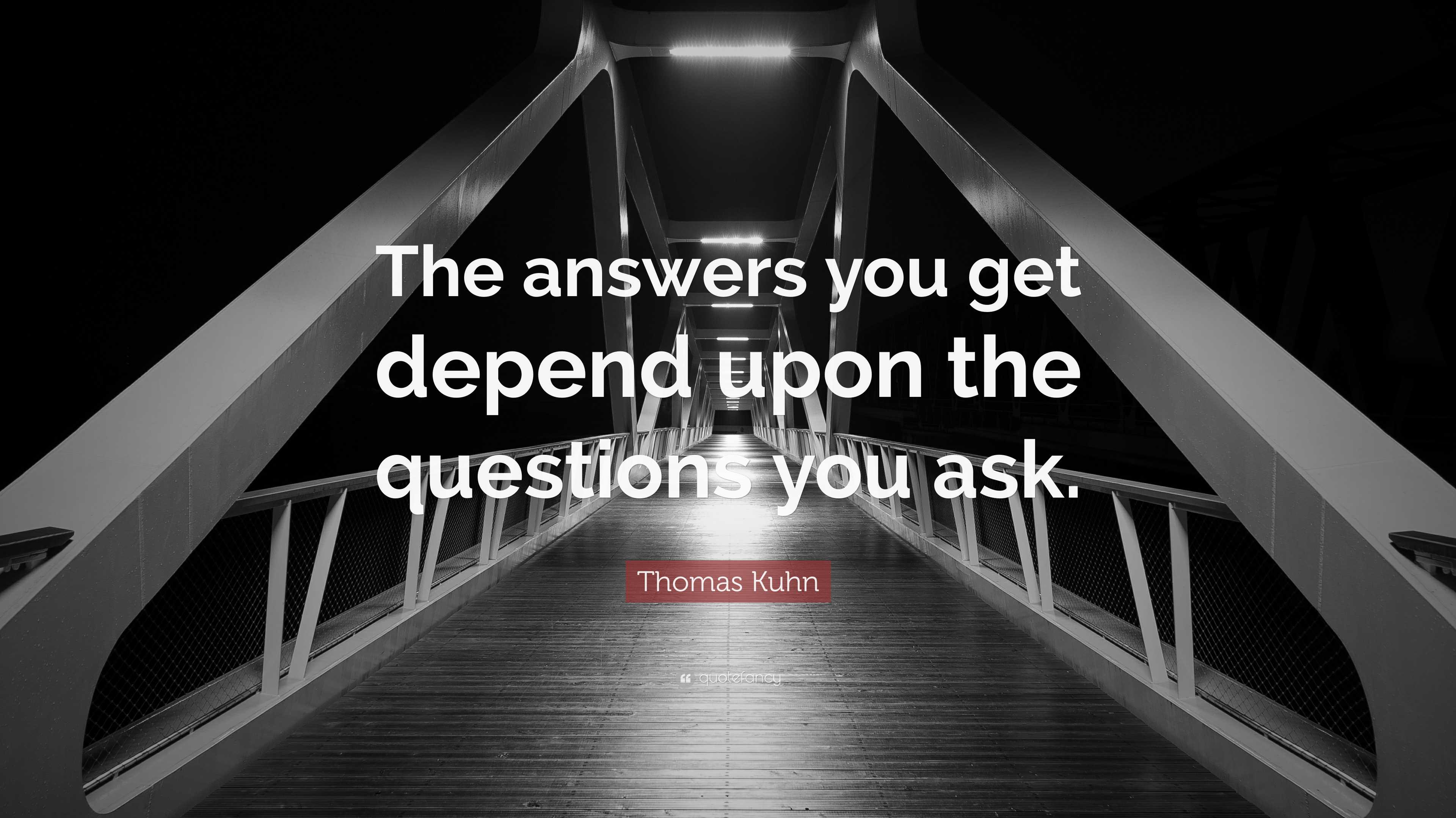 Thomas Kuhn Quote: “The answers you get depend upon the questions you ask.”