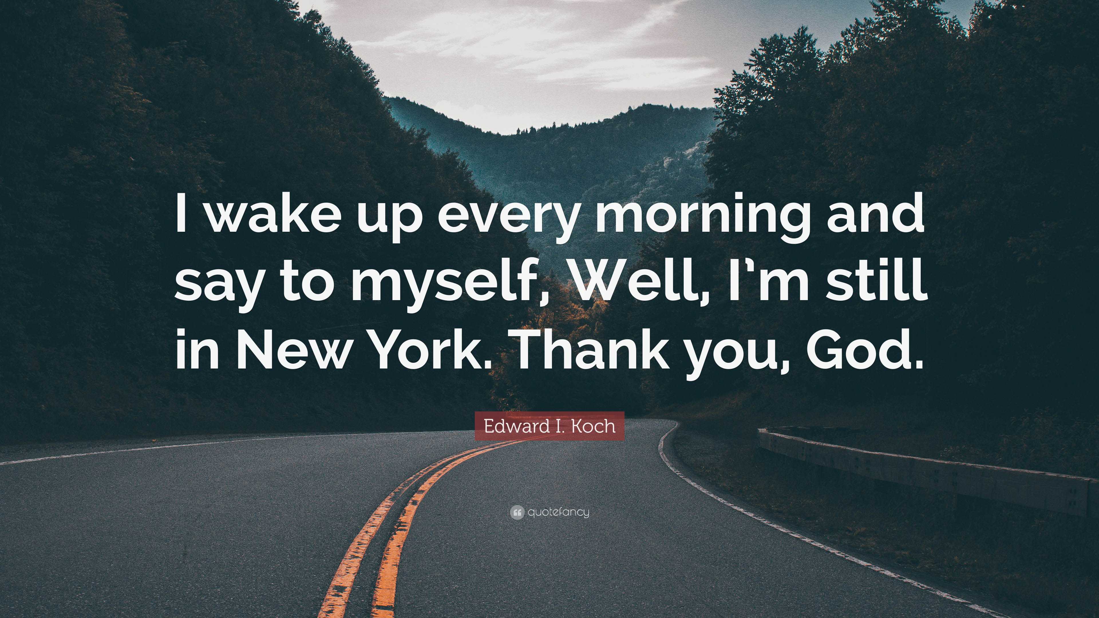 Edward I. Koch Quote: “I wake up every morning and say to myself, Well ...