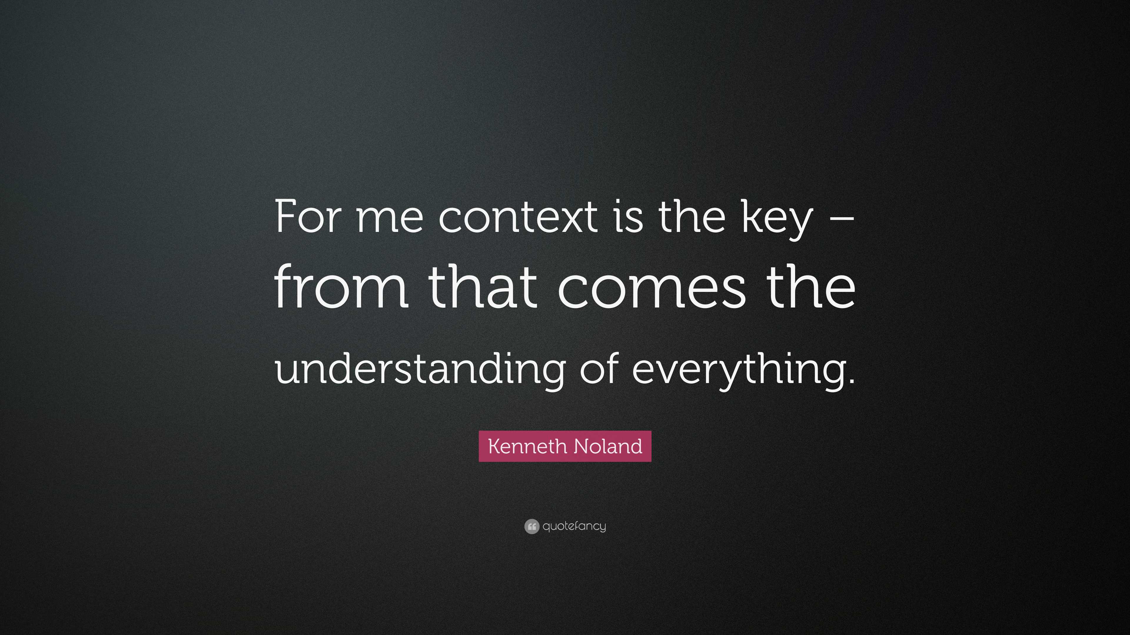 Kenneth Noland Quote: “For me context is the key – from that comes the ...