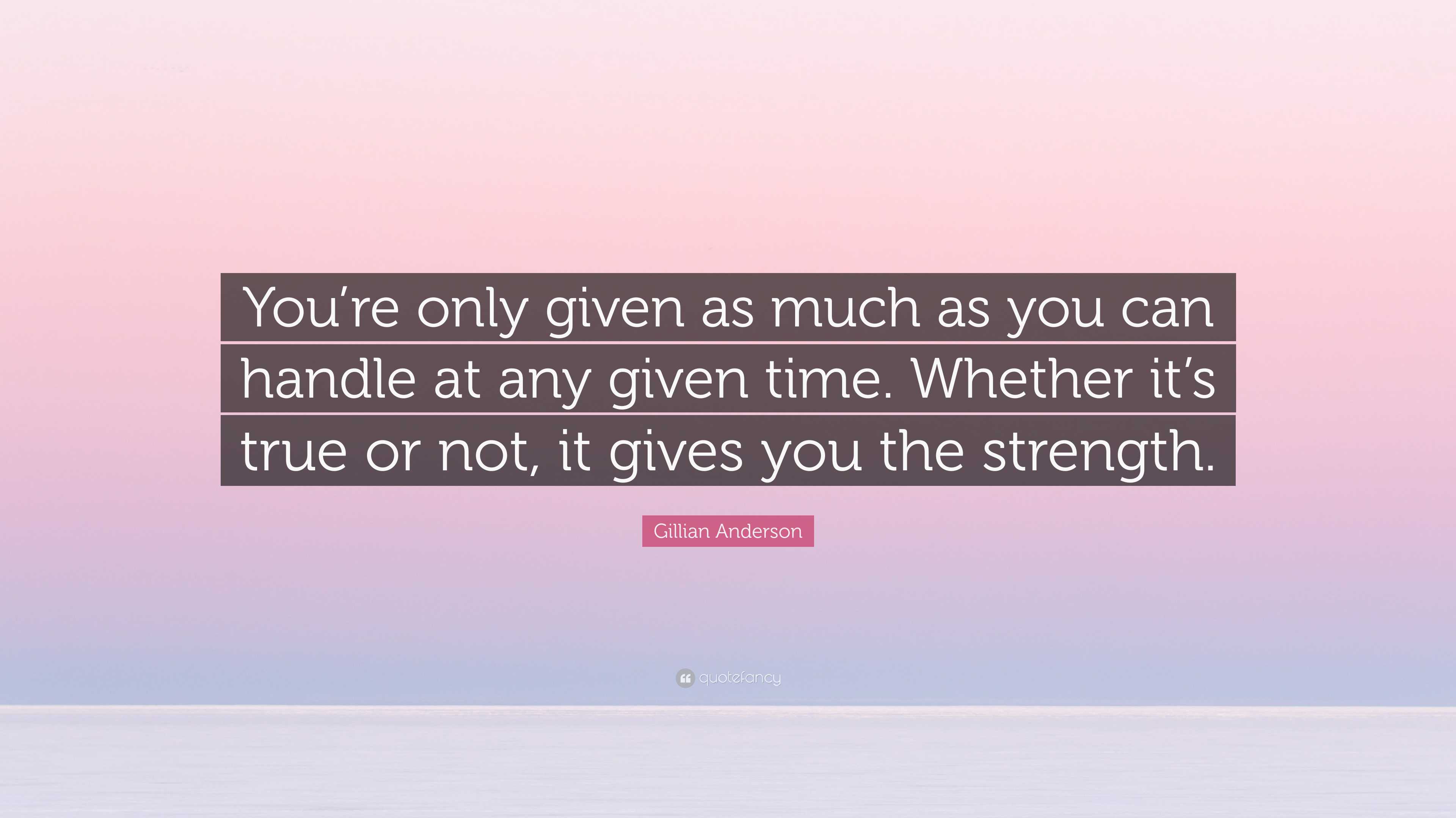 Gillian Anderson Quote: “You’re only given as much as you can handle at ...