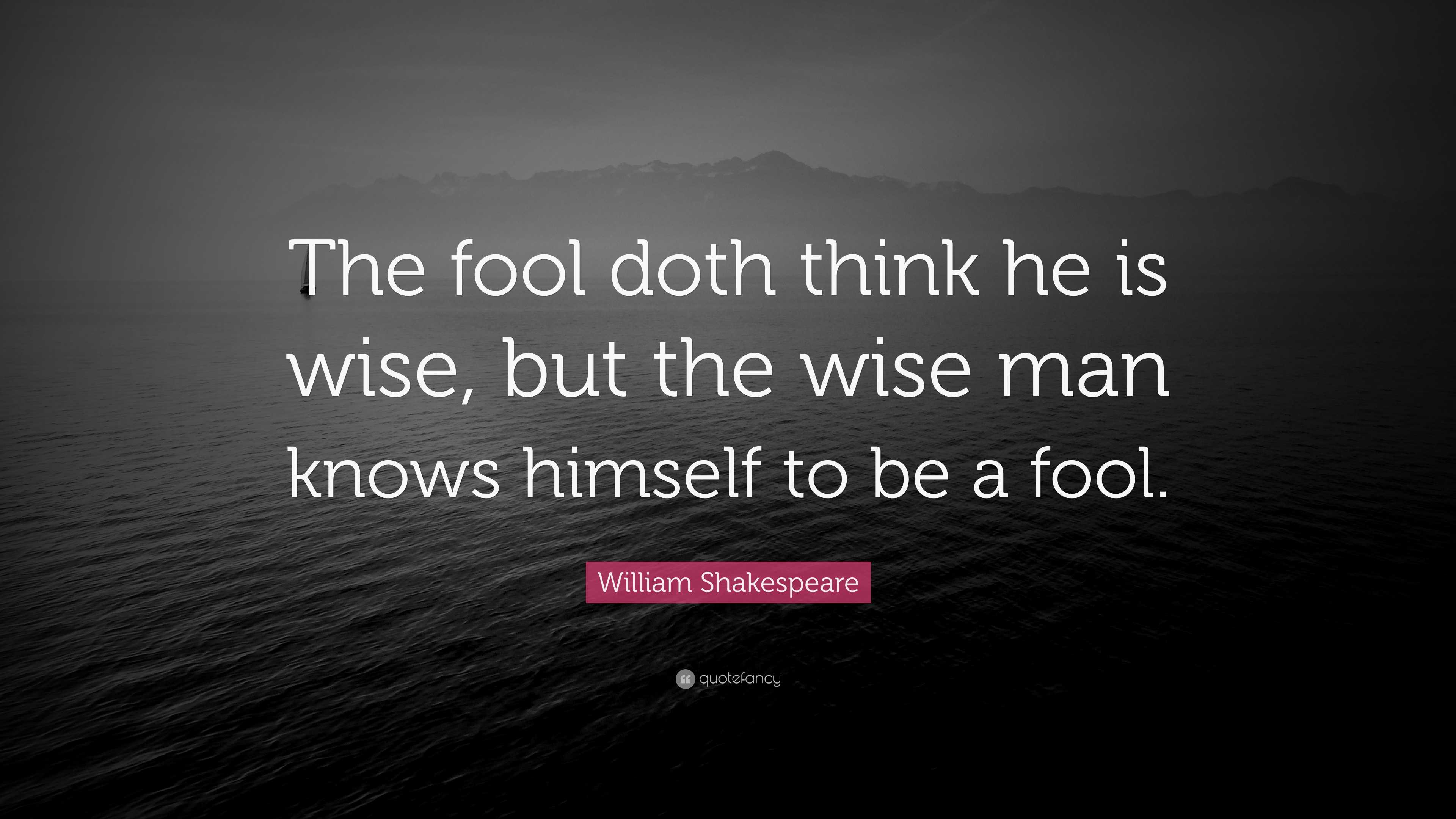 William Shakespeare Quote: “The fool doth think he is wise, but the ...