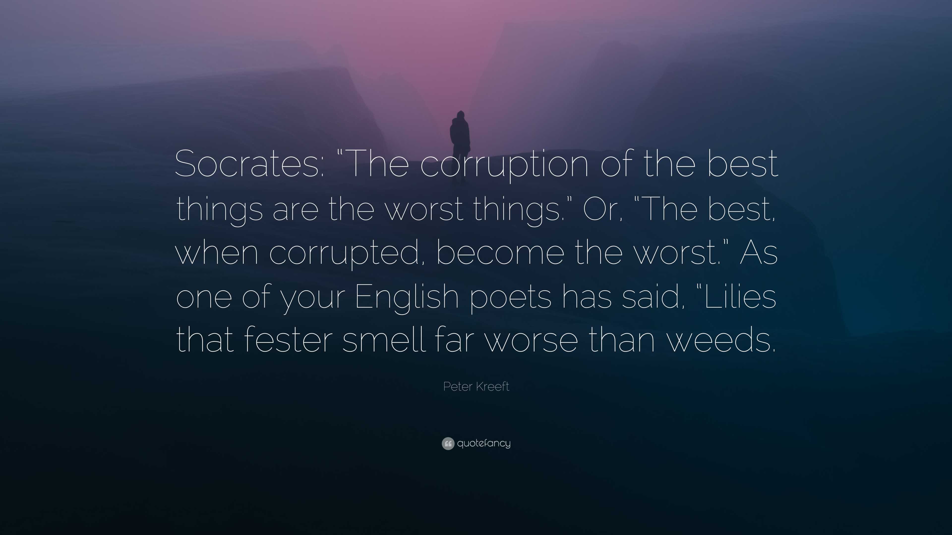 Peter Kreeft Quote: “Socrates: “The corruption of the best things are ...