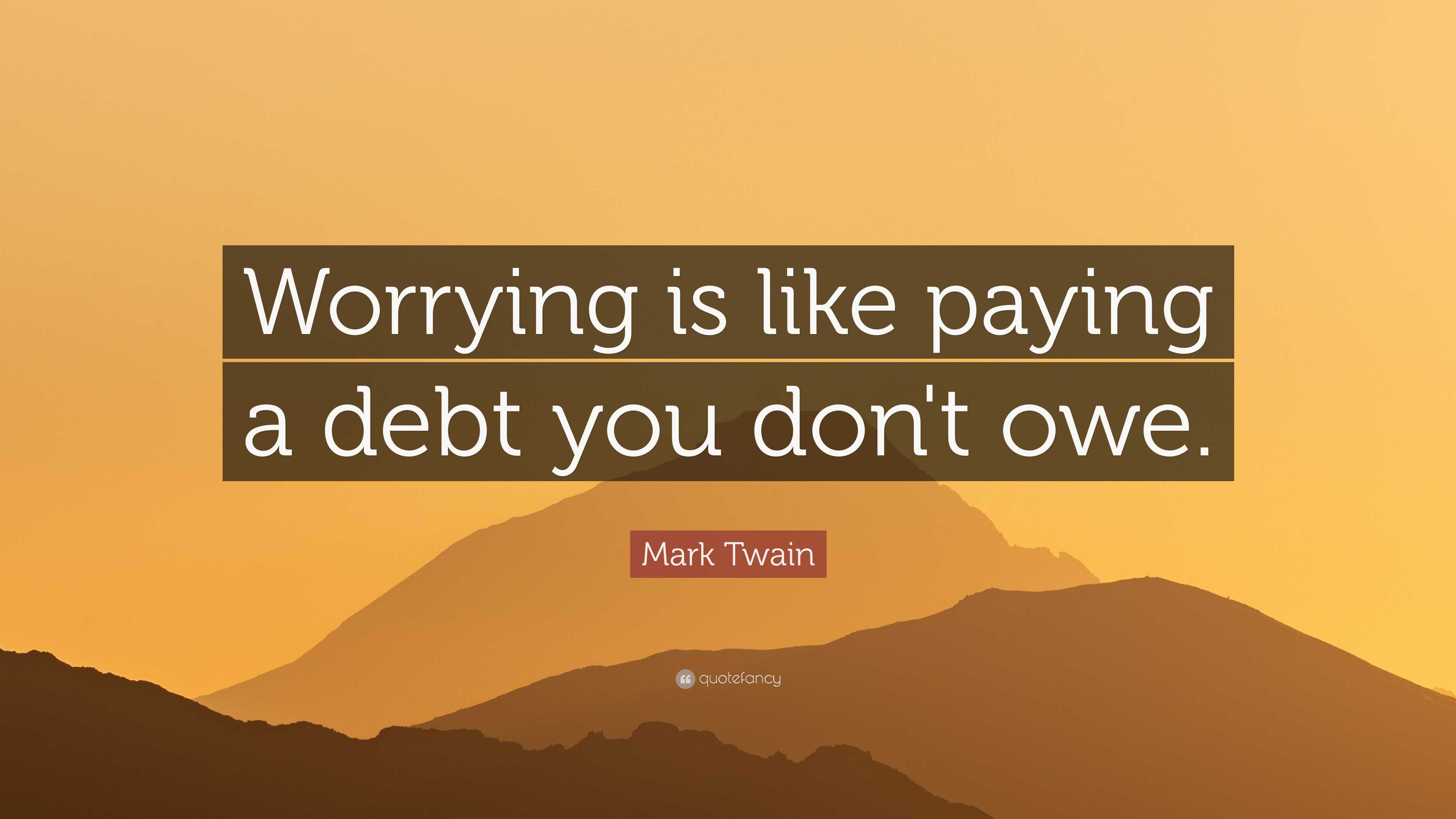 Mark Twain Quote: “Worrying is like paying a debt you don't owe.”