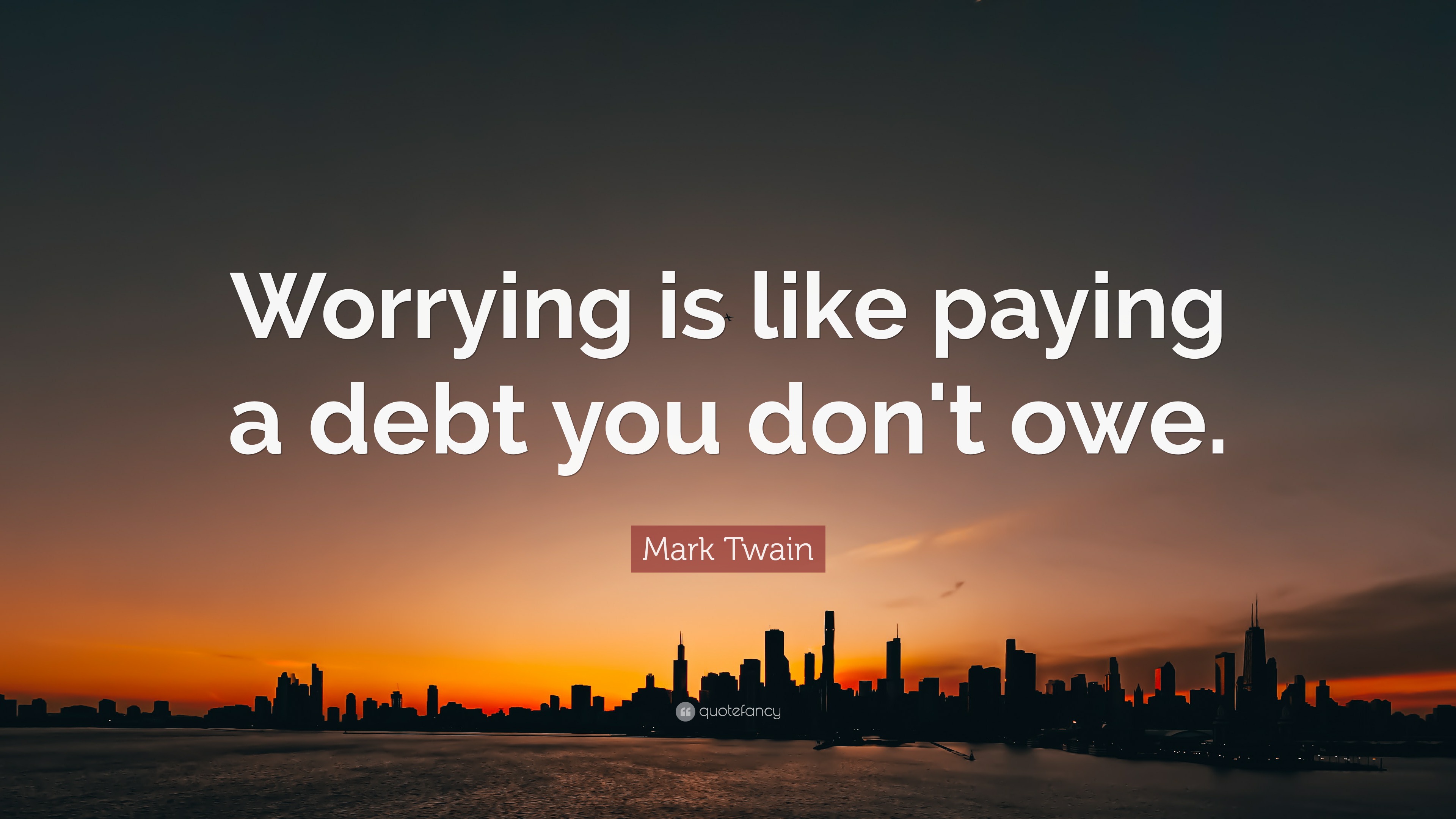 Mark Twain Quote: “Worrying is like paying a debt you don't owe.”