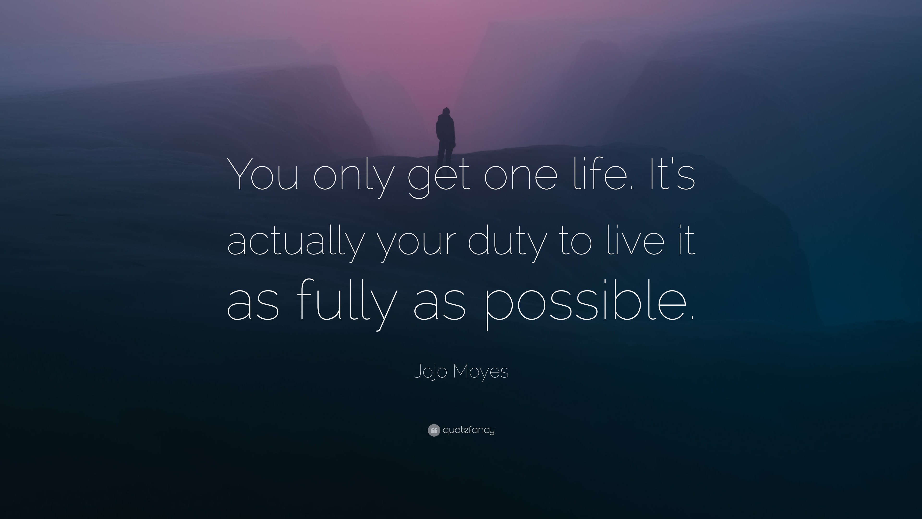 Jojo Moyes Quote: “You only get one life. It’s actually your duty to ...