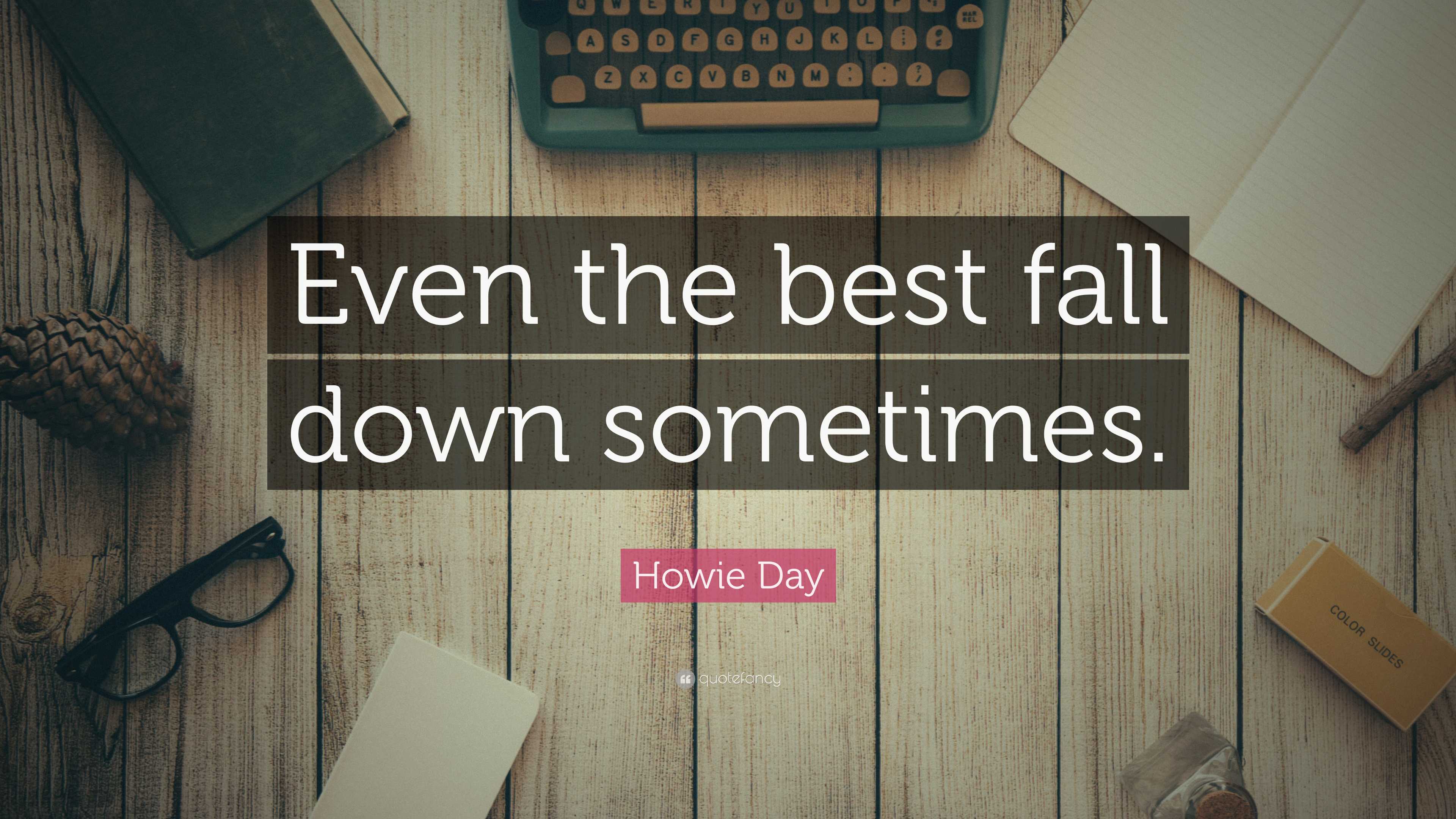 Howie Day Quote: “Even the best fall down sometimes.”