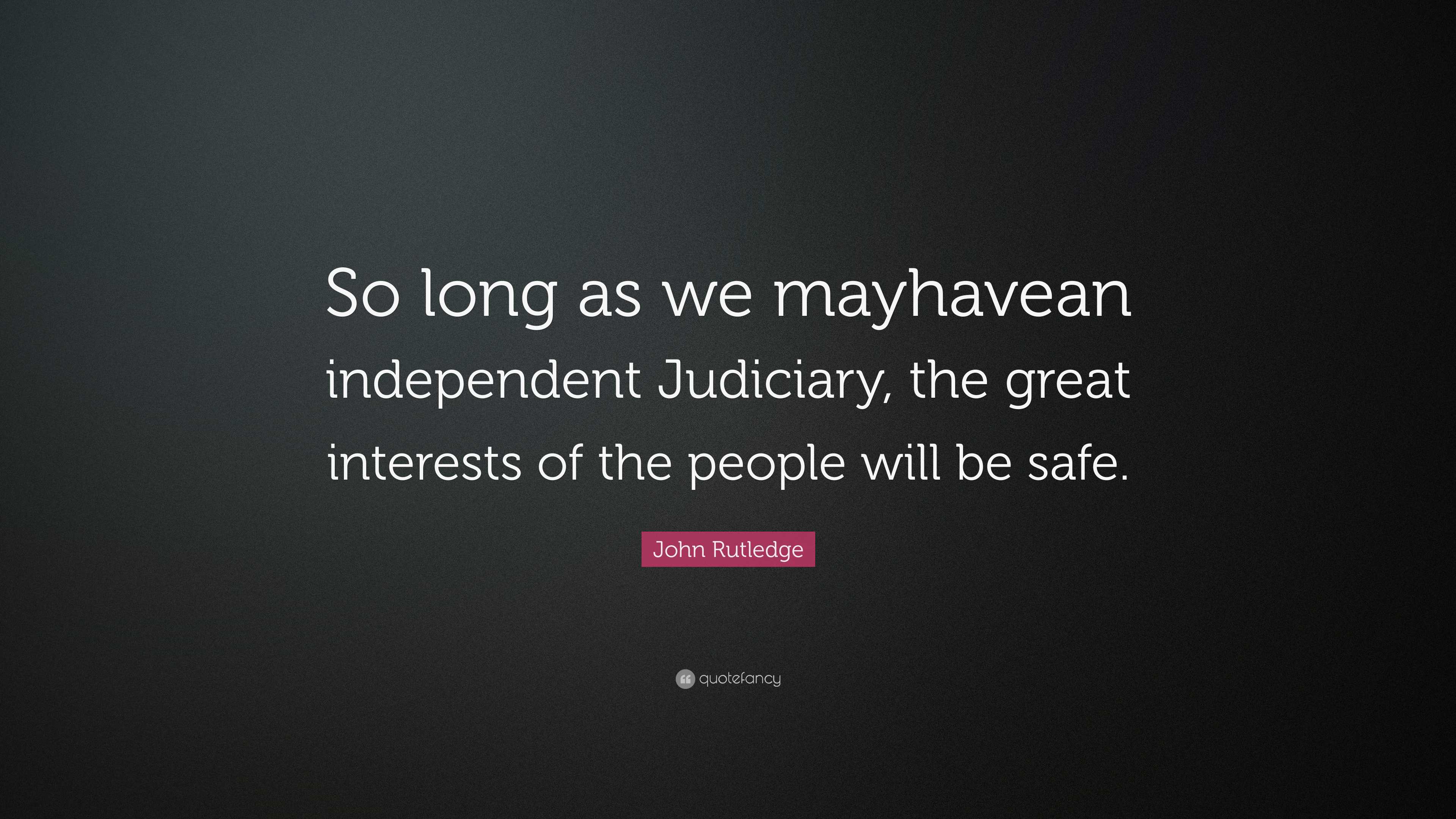 John Rutledge Quote: “So long as we mayhavean independent Judiciary ...