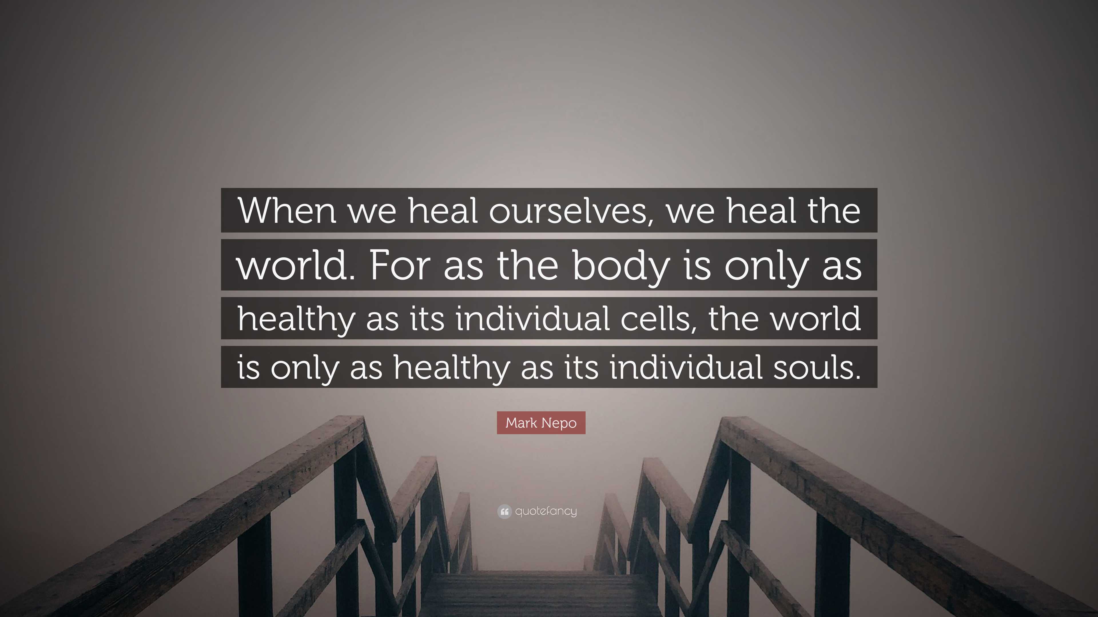 Mark Nepo Quote: “When we heal ourselves, we heal the world. For as the ...