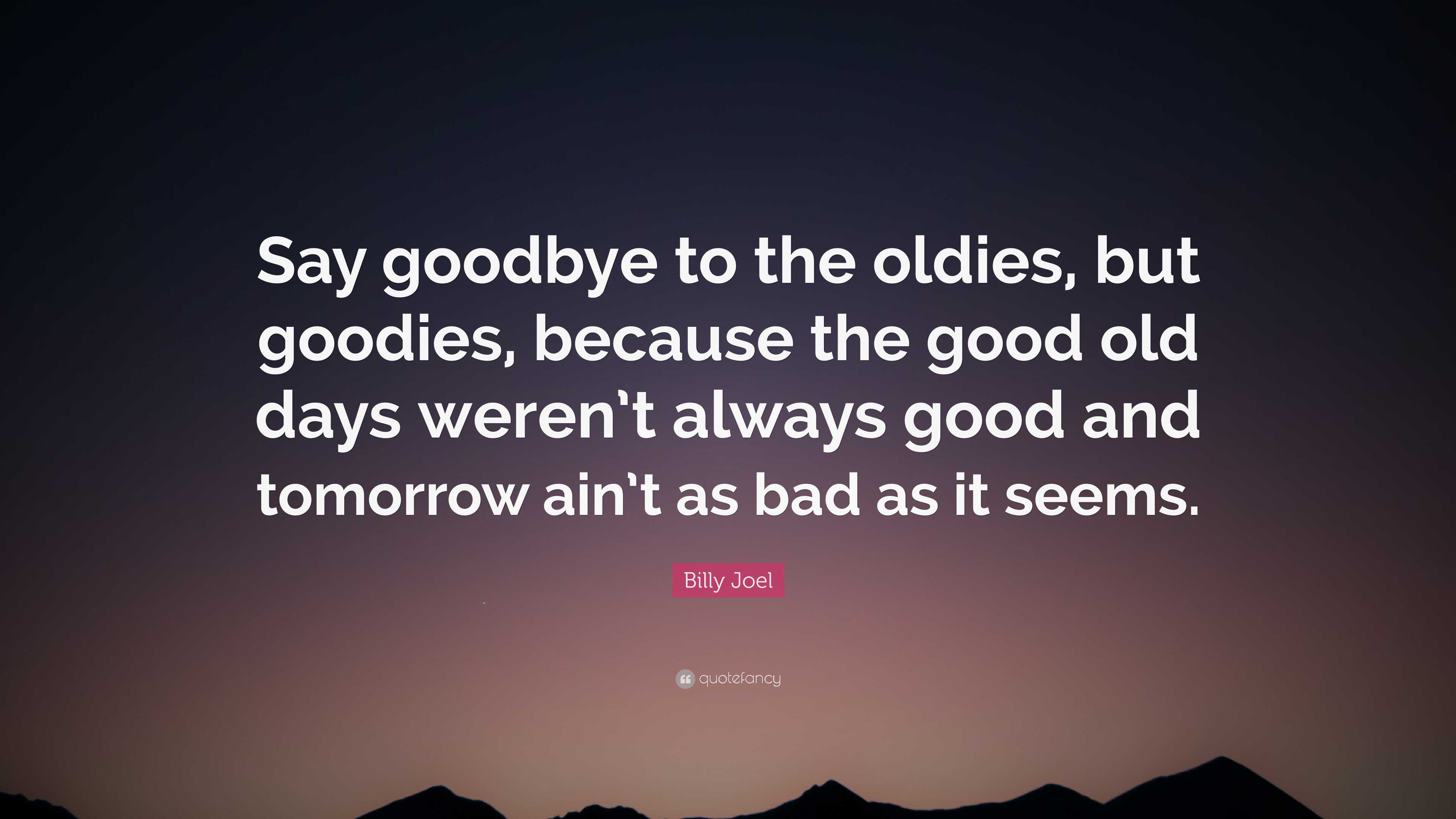Billy Joel Quote: “Say goodbye to the oldies, but goodies, because the ...