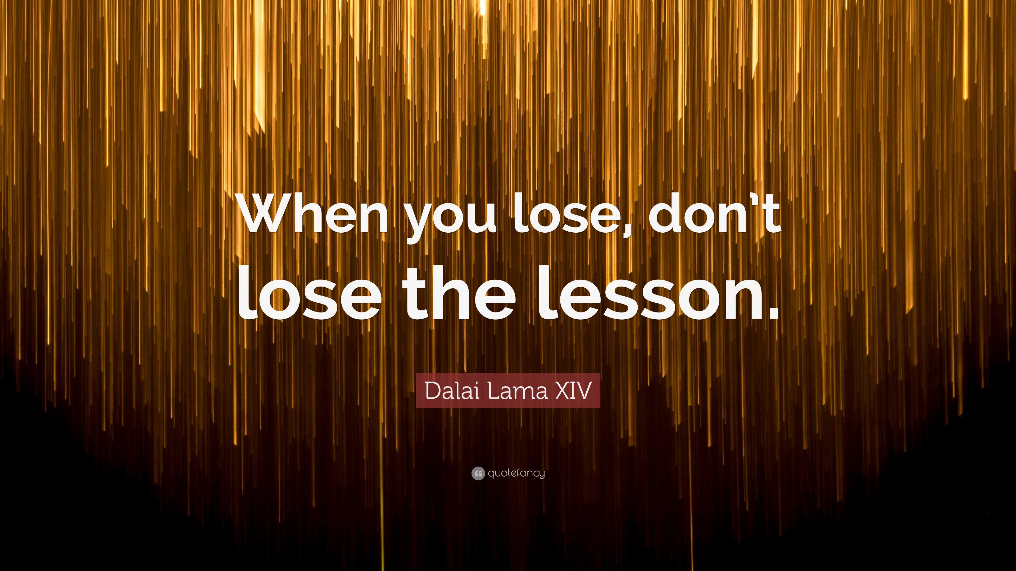 Dalai Lama XIV Quote: “When you lose, don’t lose the lesson.”