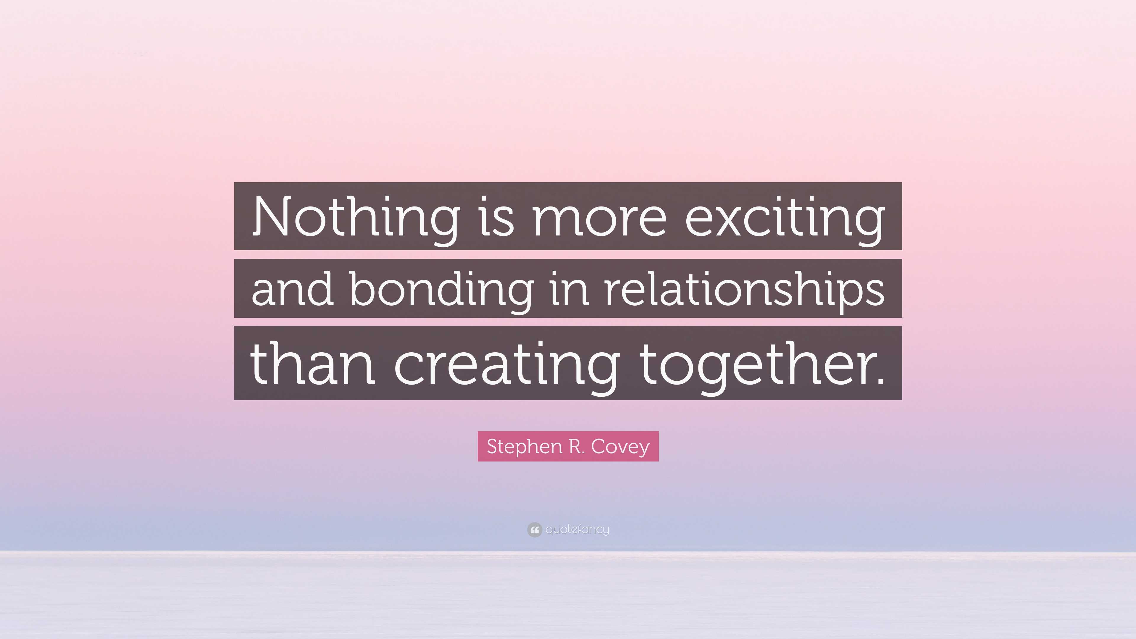 Stephen R. Covey Quote: “Nothing is more exciting and bonding in ...
