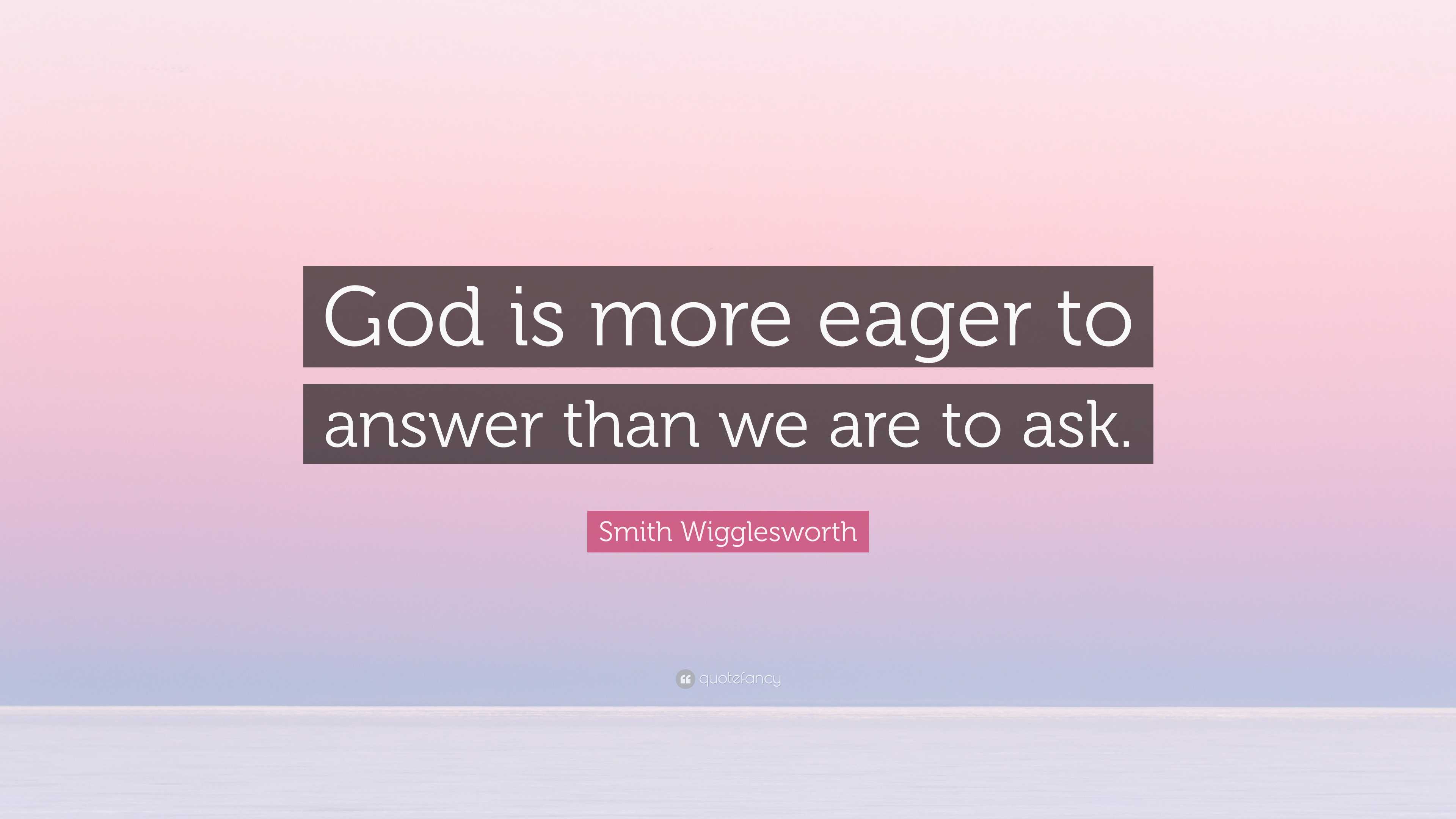 Smith Wigglesworth Quote: “God is more eager to answer than we are to ask.”