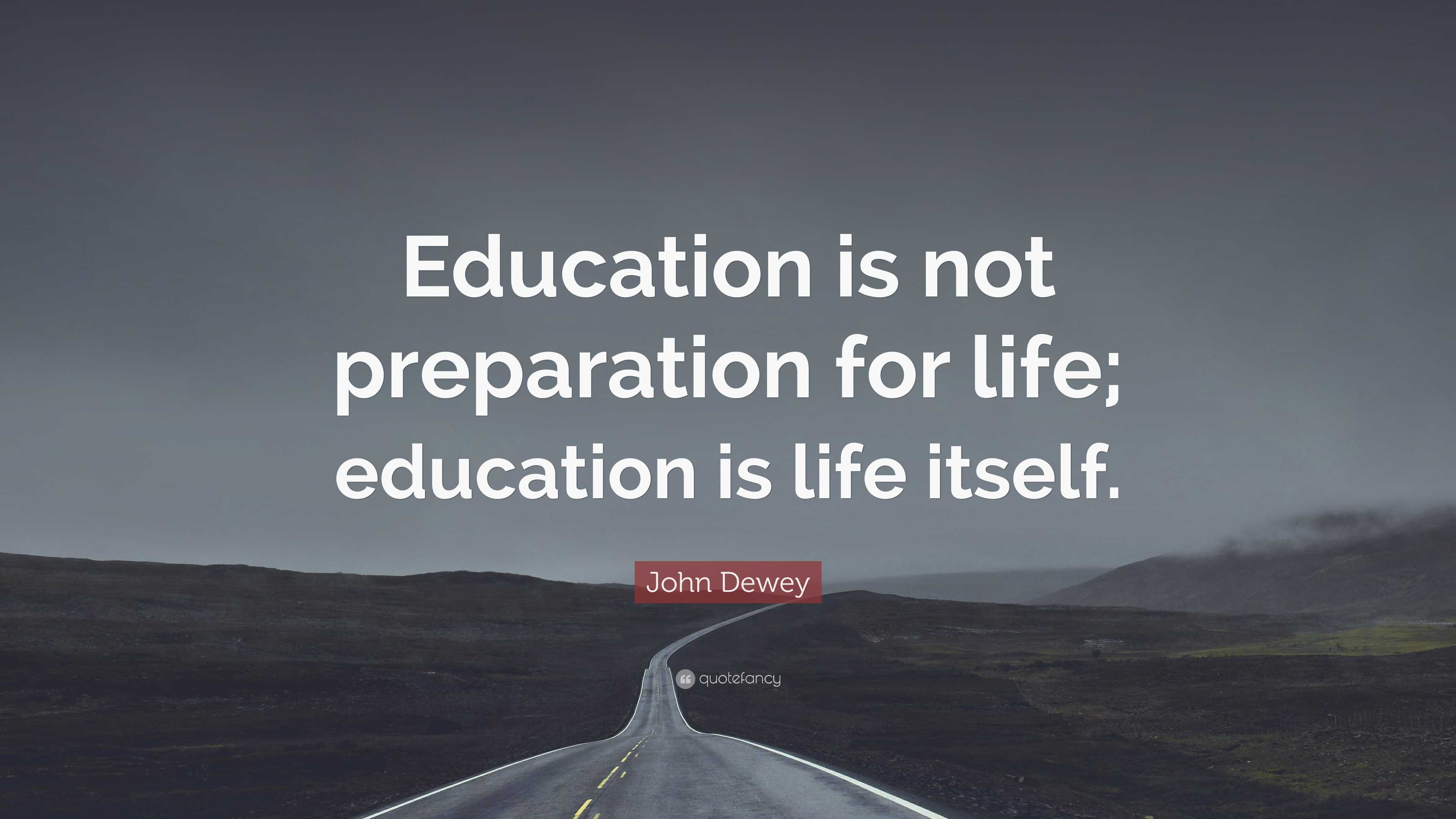 John Dewey Quote: “Education is not preparation for life; education is ...