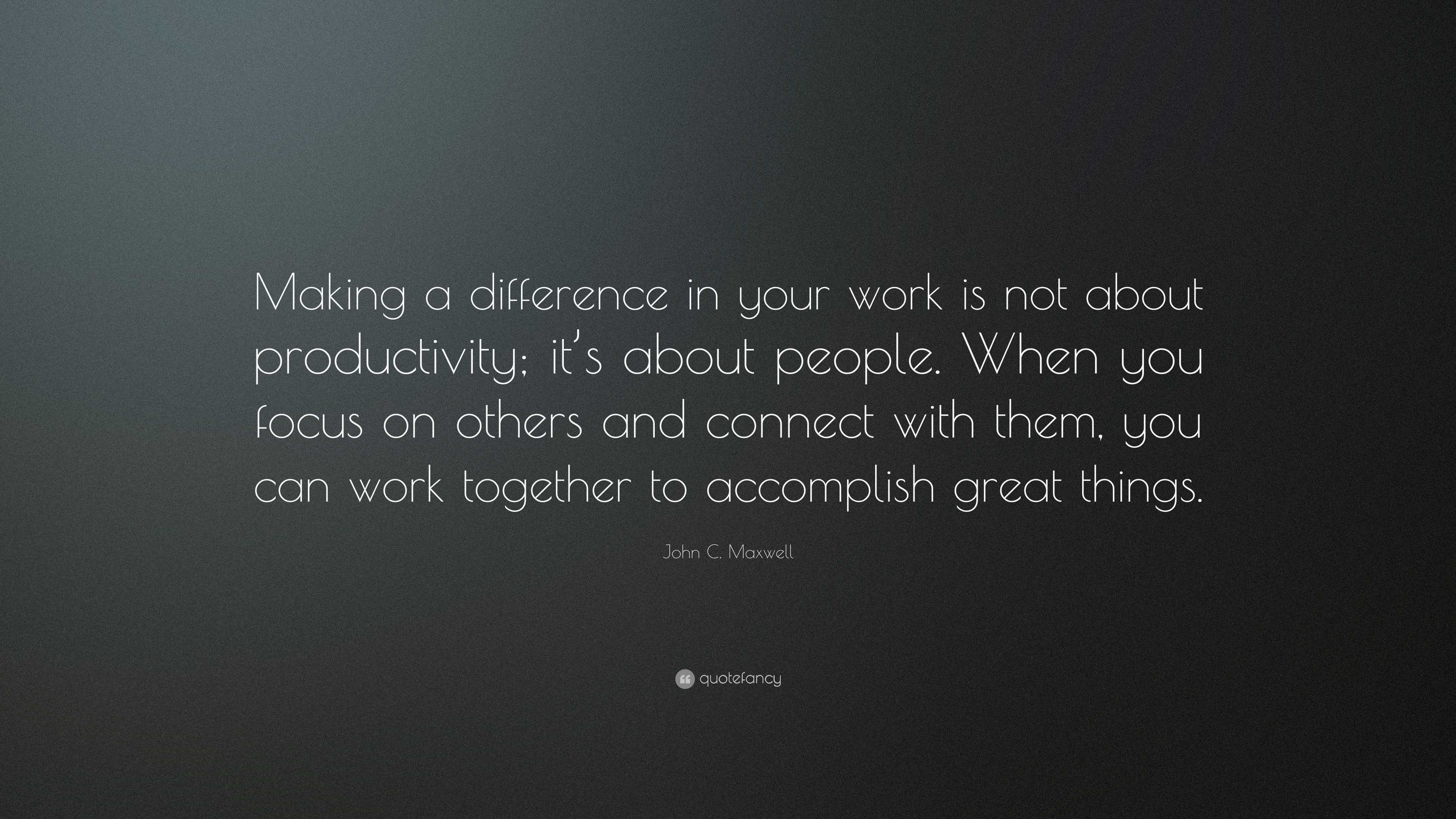 John C. Maxwell Quote: “Making a difference in your work is not about ...