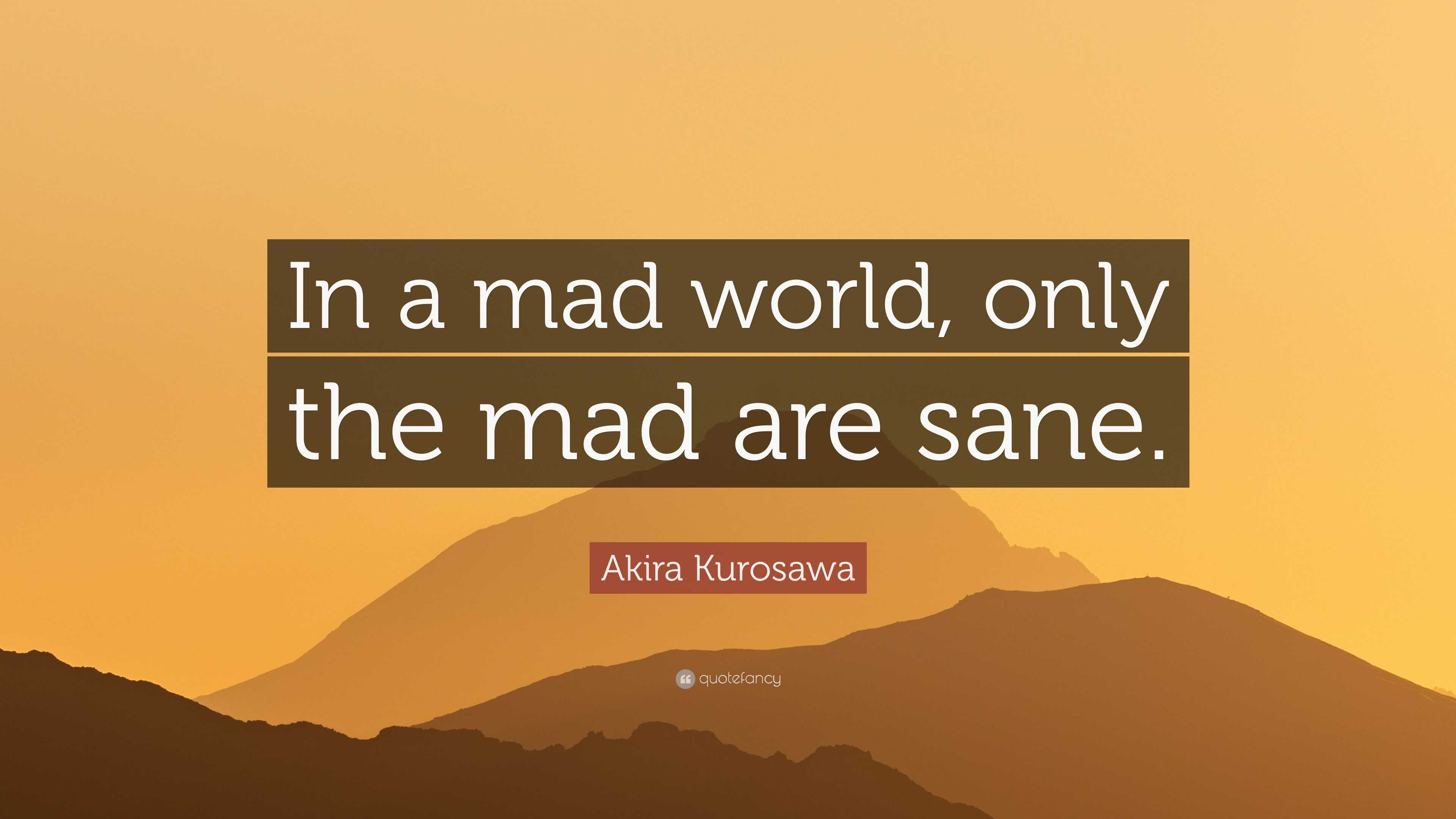 Akira Kurosawa Quote: “In a mad world, only the mad are sane.”