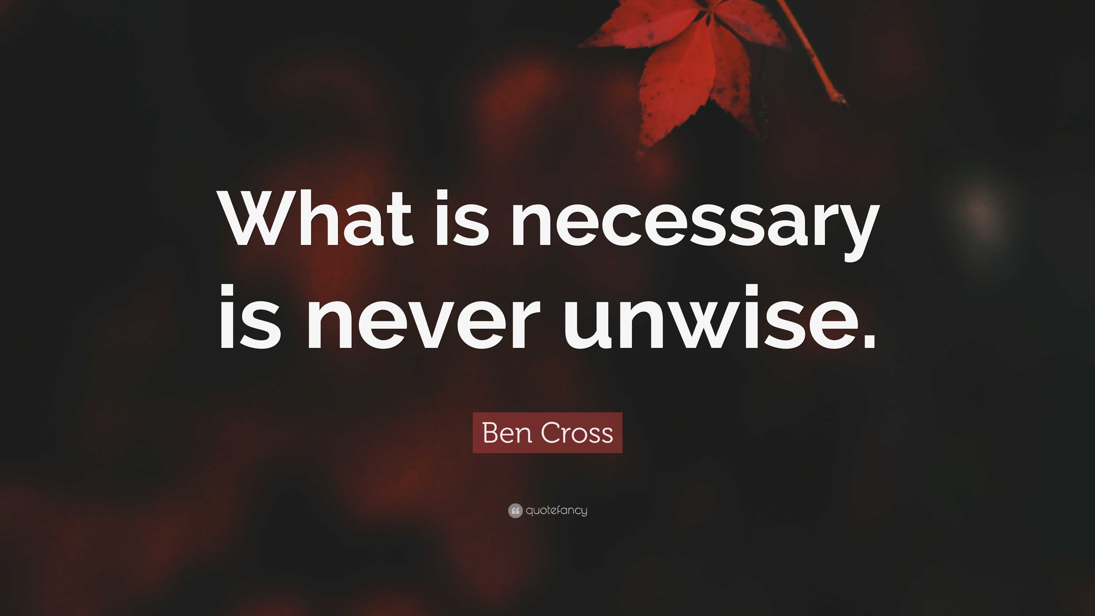 Ben Cross Quote: “What is necessary is never unwise.”