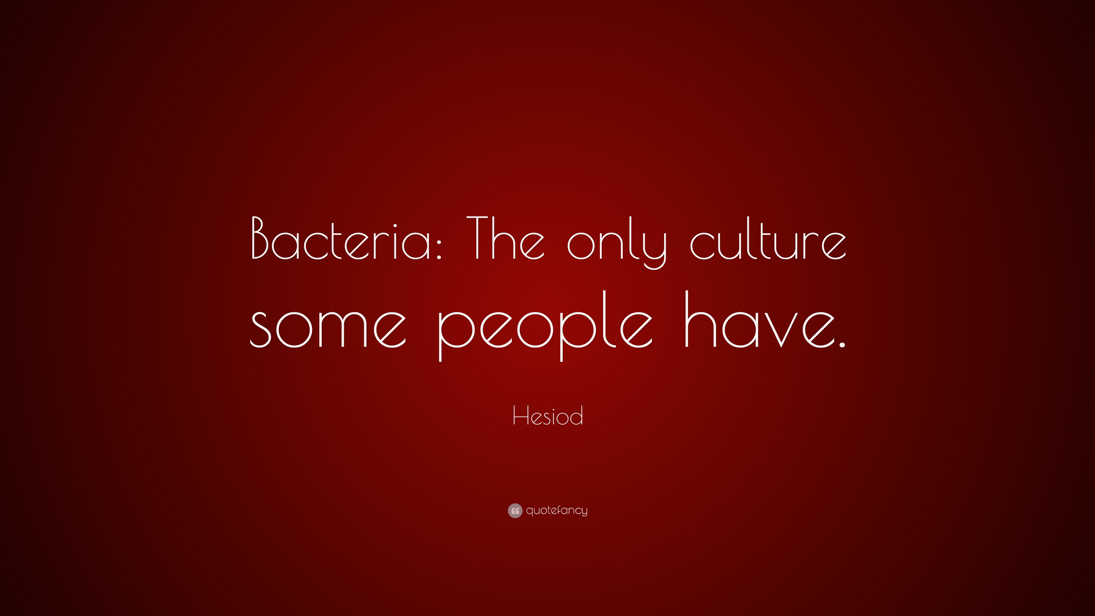 Hesiod Quote: “Bacteria: The only culture some people have.”