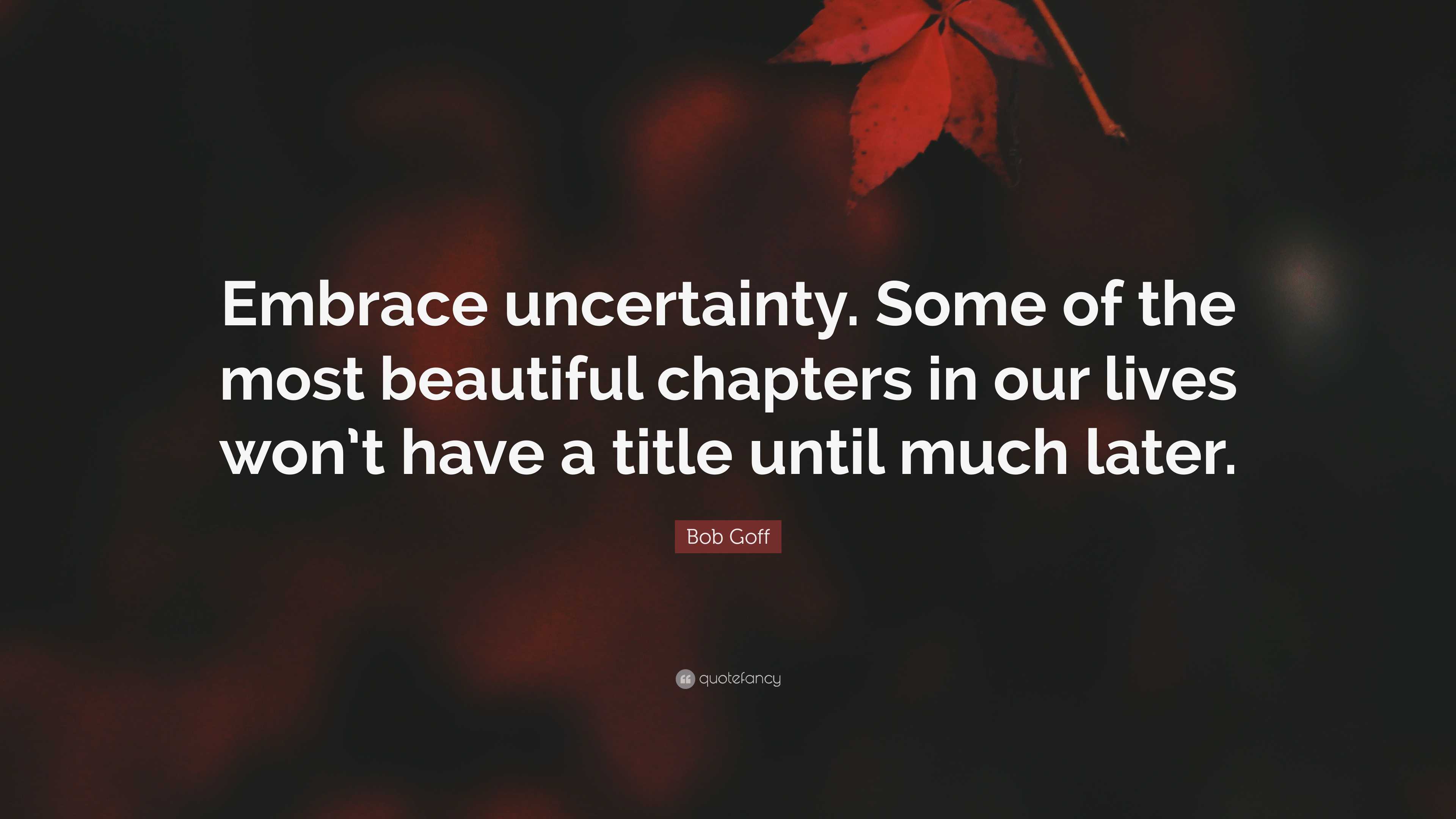 Bob Goff Quote: “Embrace uncertainty. Some of the most beautiful ...