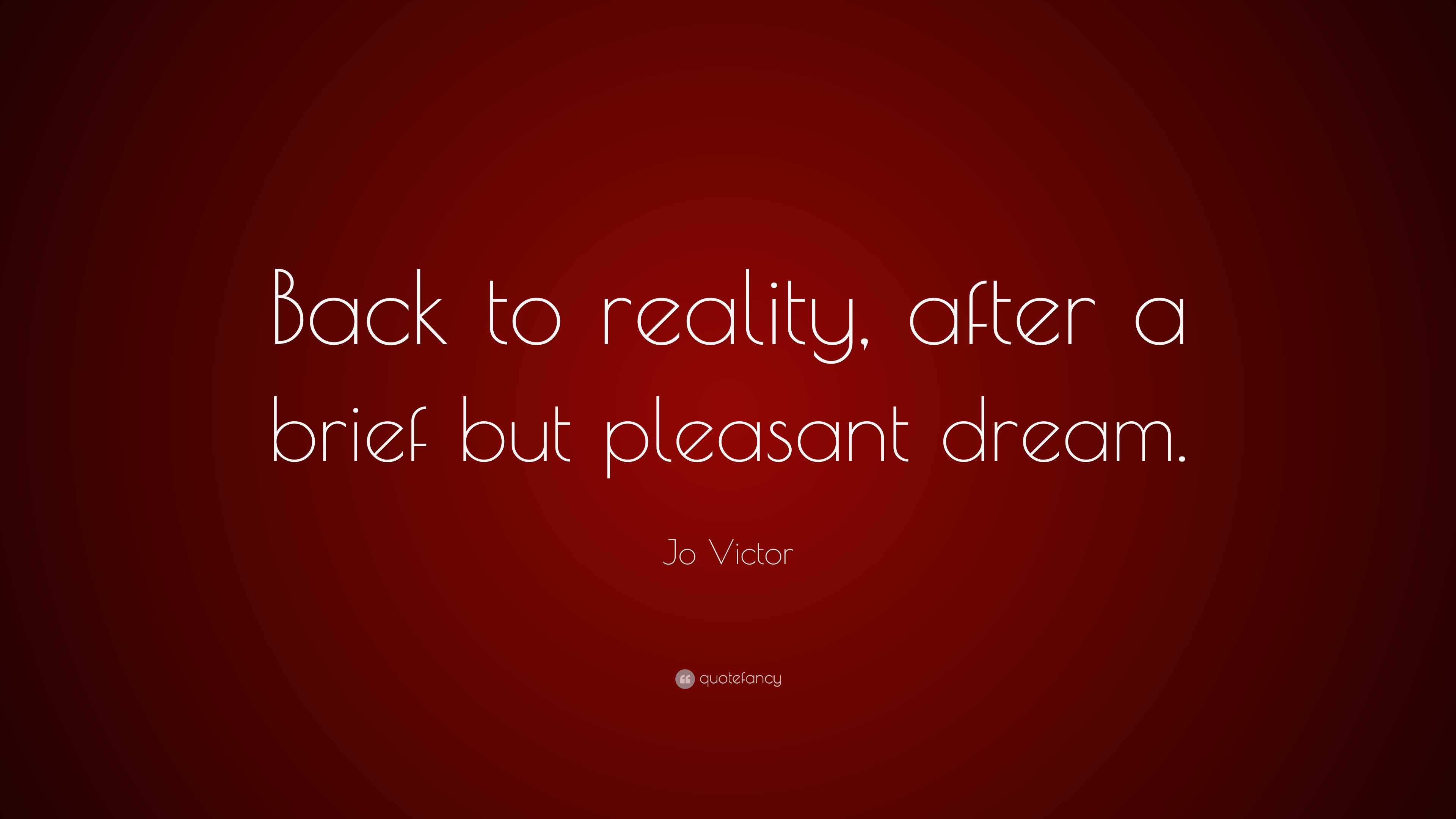 Jo Victor Quote: “Back to reality, after a brief but pleasant dream.”