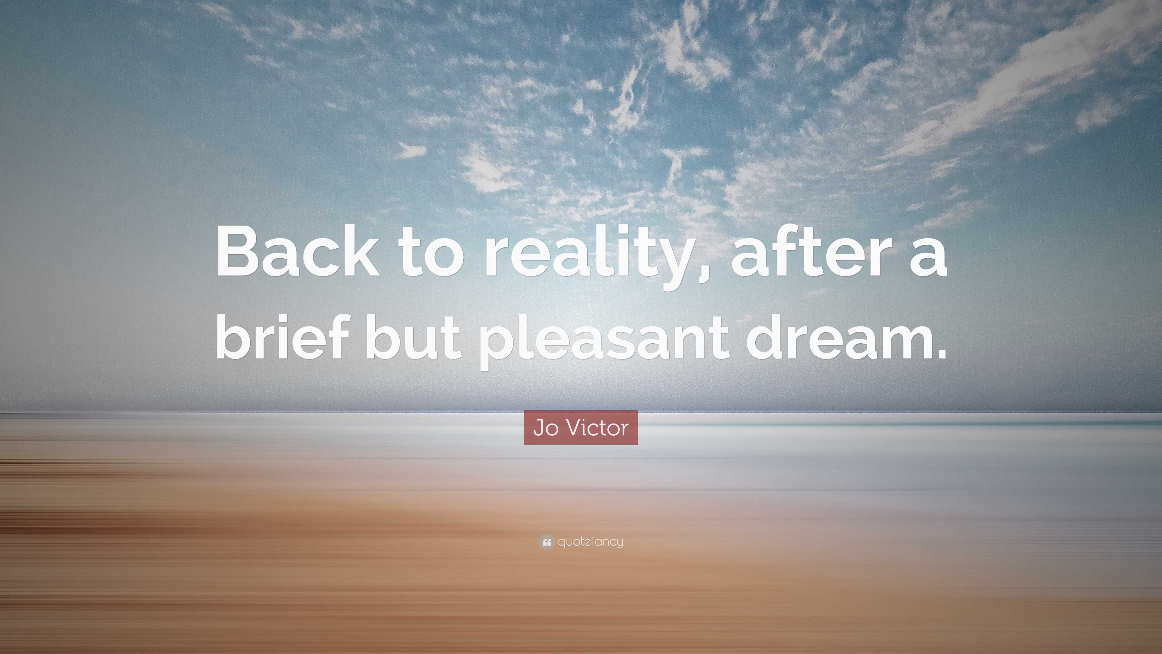 Jo Victor Quote: “Back to reality, after a brief but pleasant dream.”