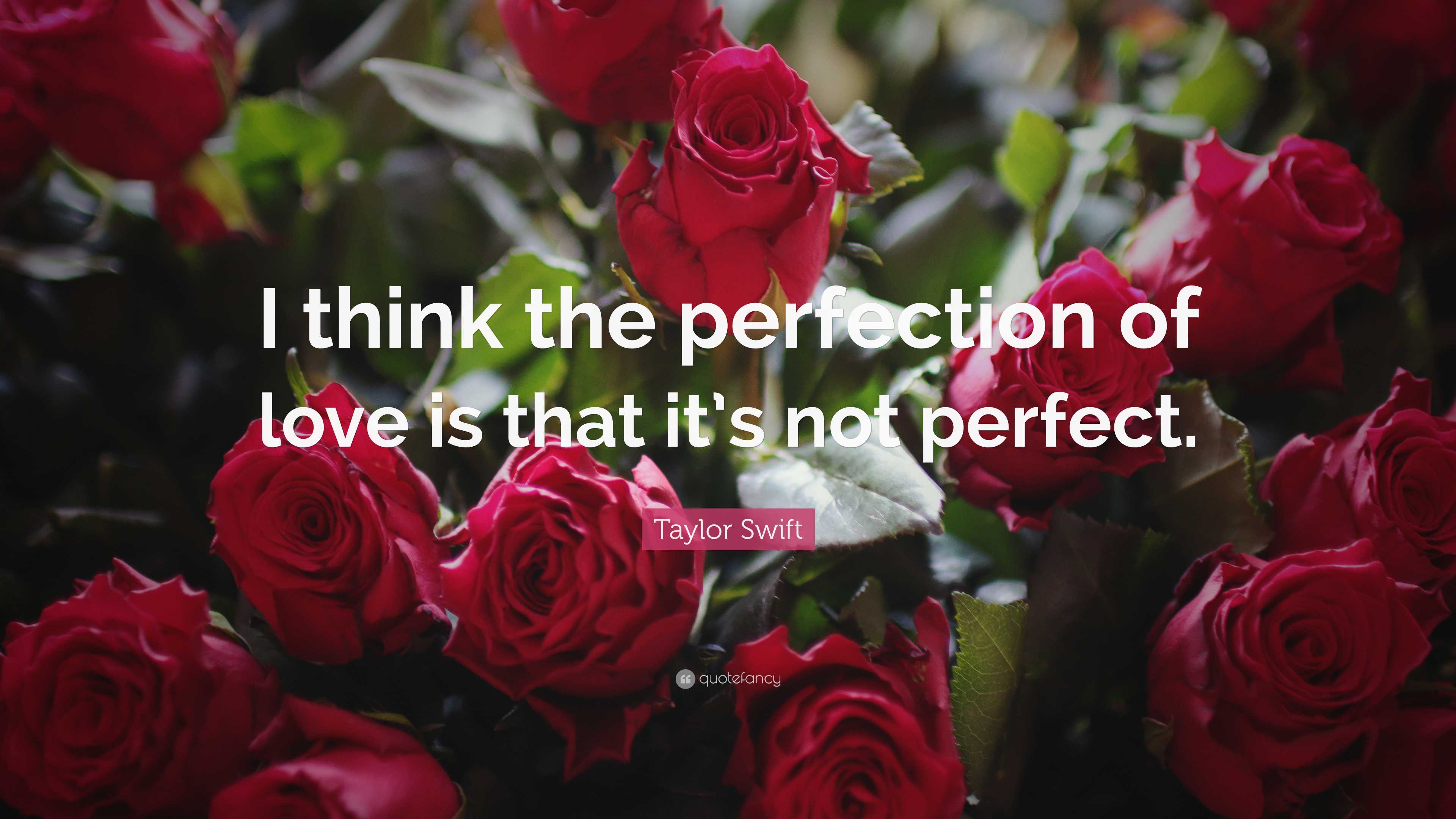 Taylor Swift Quote: “I think the perfection of love is that it’s not ...