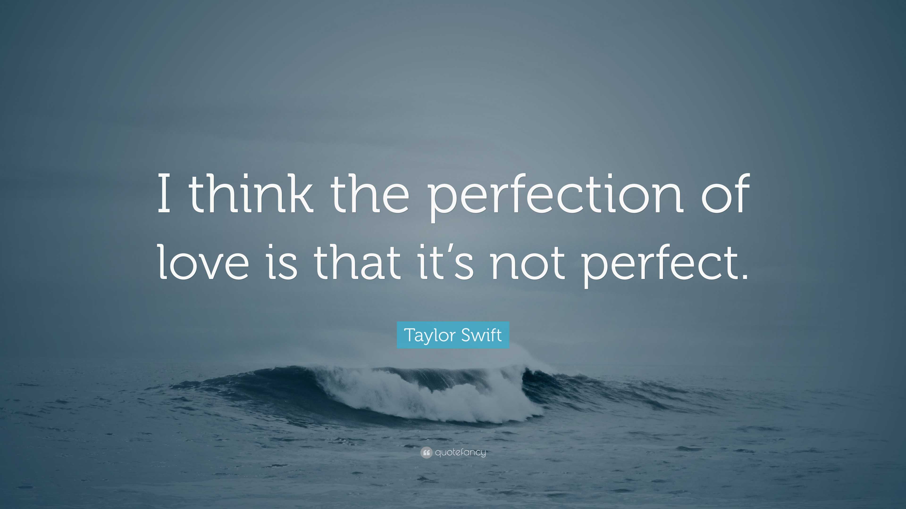 Taylor Swift Quote: “I think the perfection of love is that it’s not ...