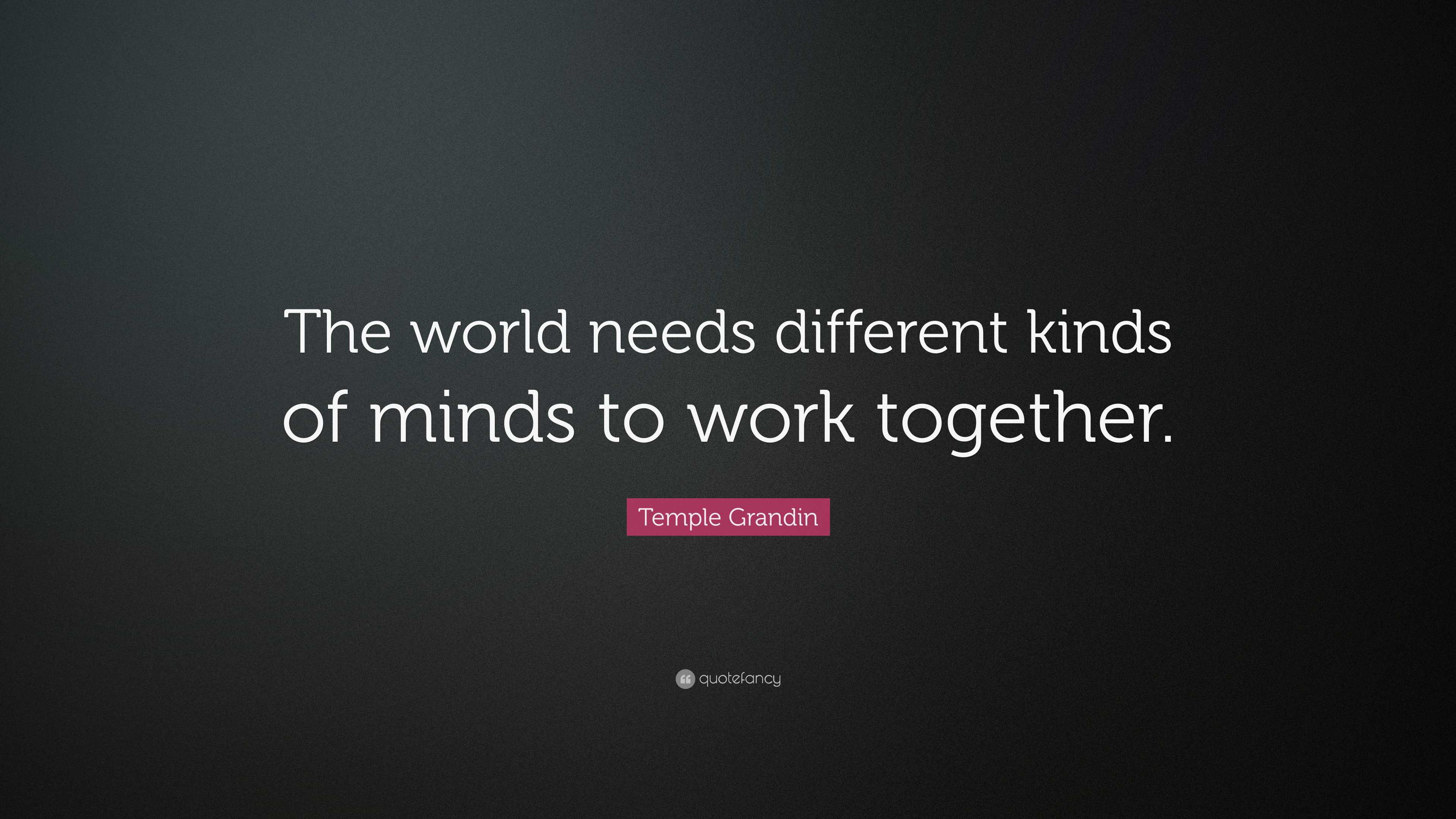 Temple Grandin Quote: “The world needs different kinds of minds to work ...
