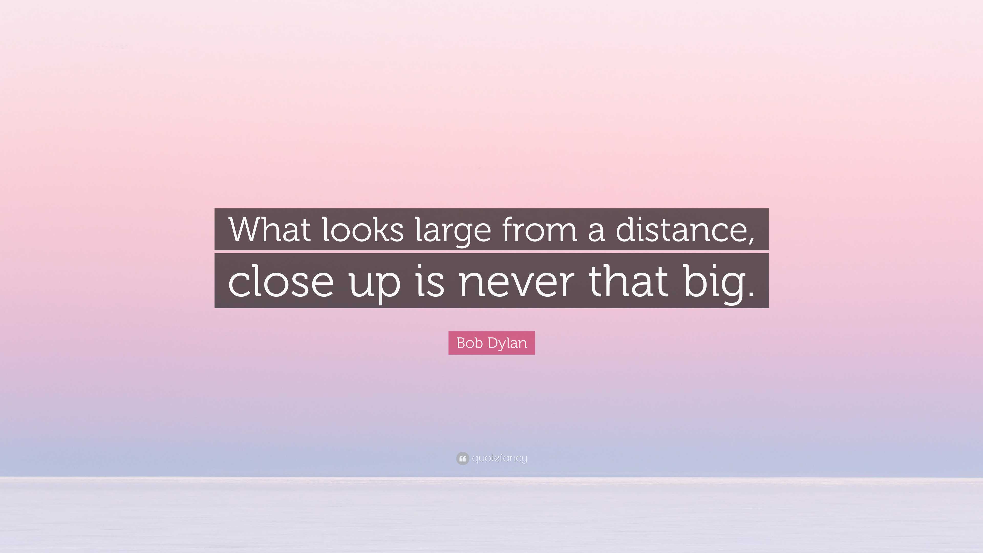 Bob Dylan Quote: “What looks large from a distance, close up is never ...