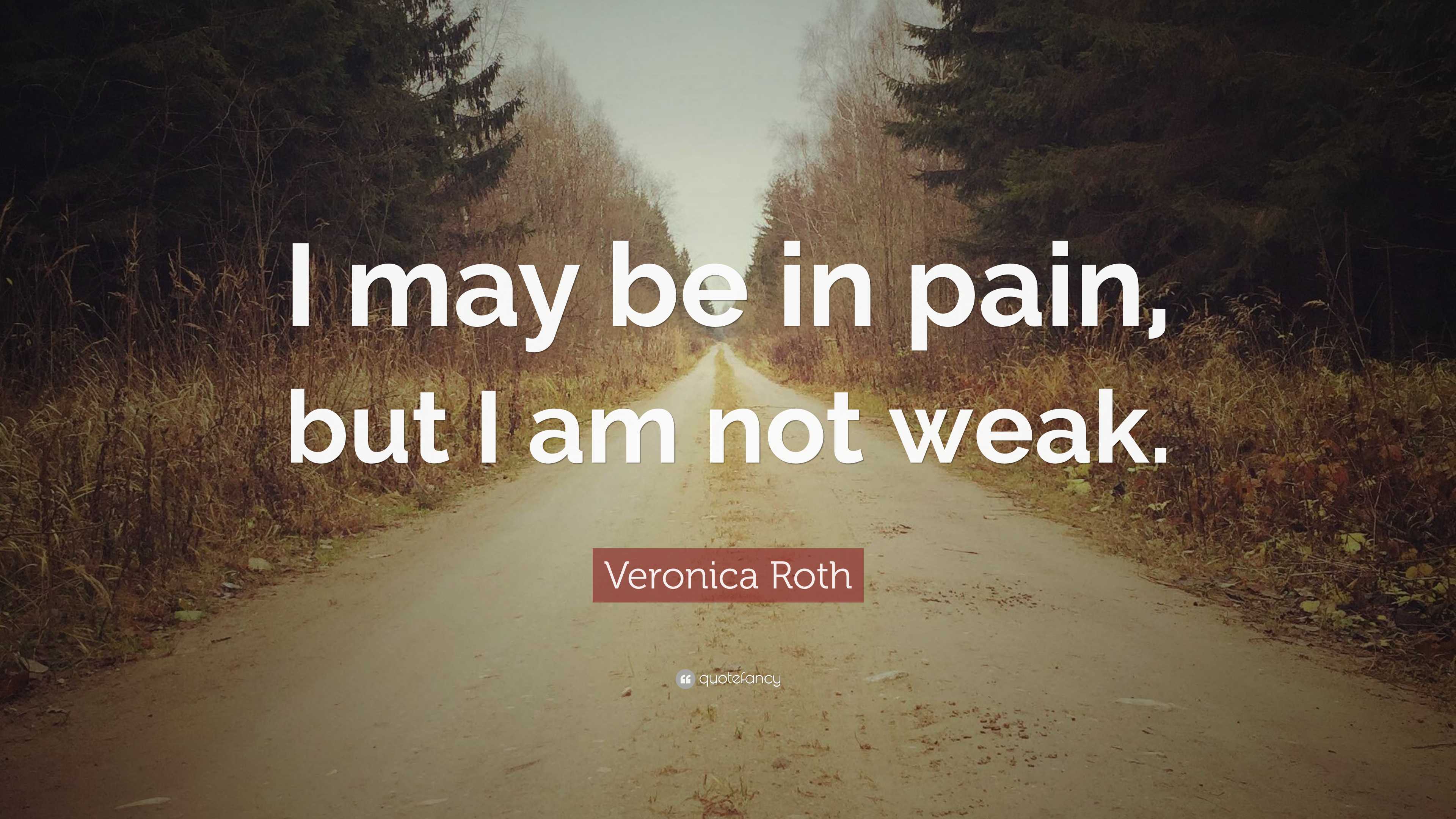 Veronica Roth Quote: “I may be in pain, but I am not weak.”